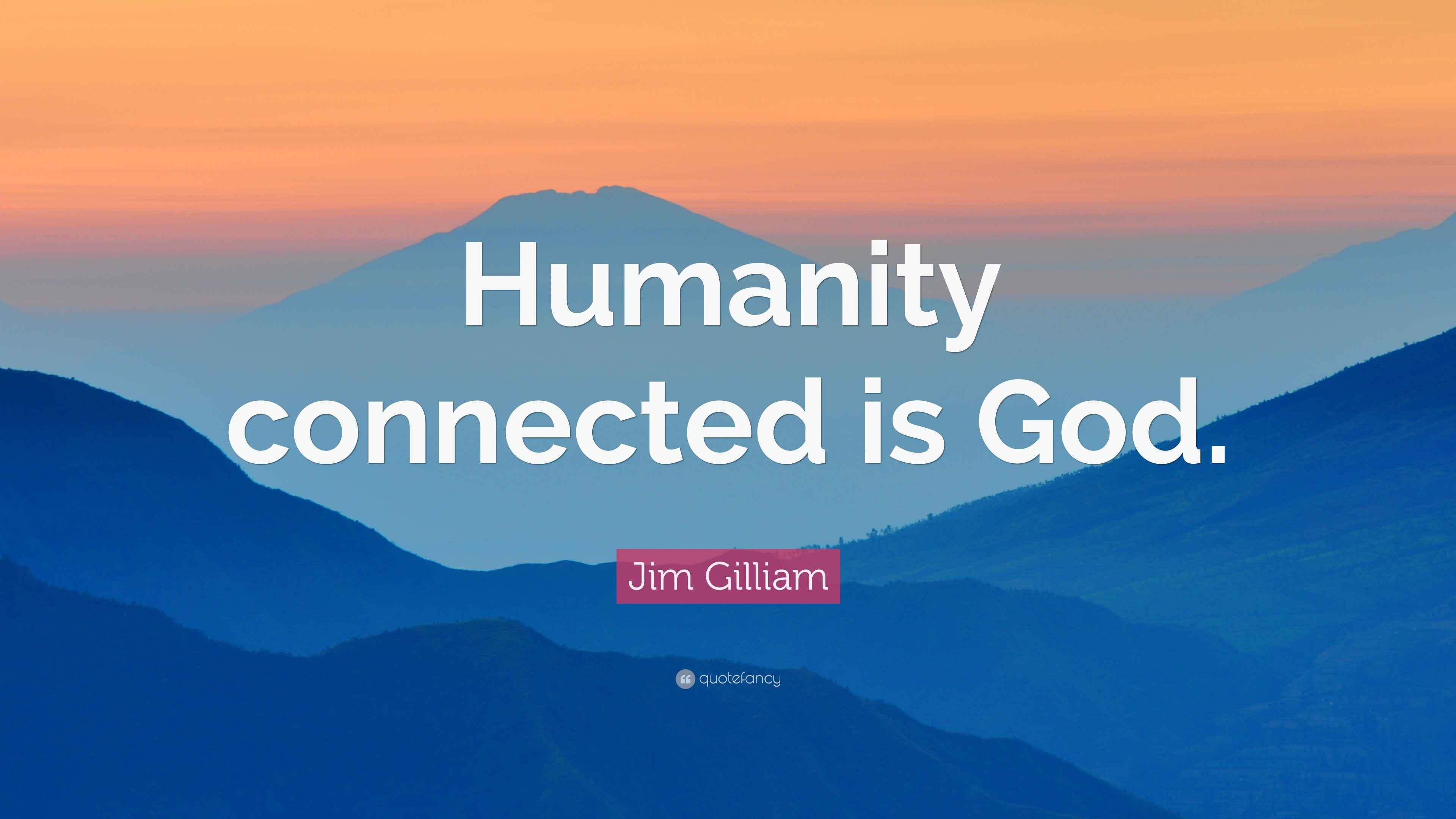 Jim Gilliam Quote: “Humanity connected is God.”