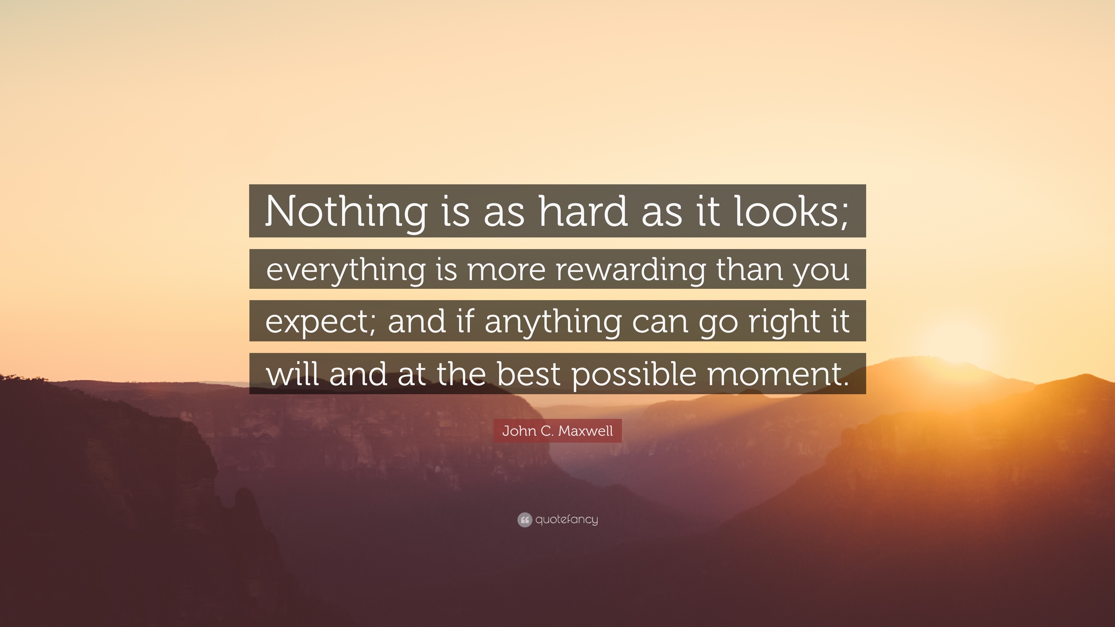 John C. Maxwell Quote: “Nothing is as hard as it looks; everything is ...
