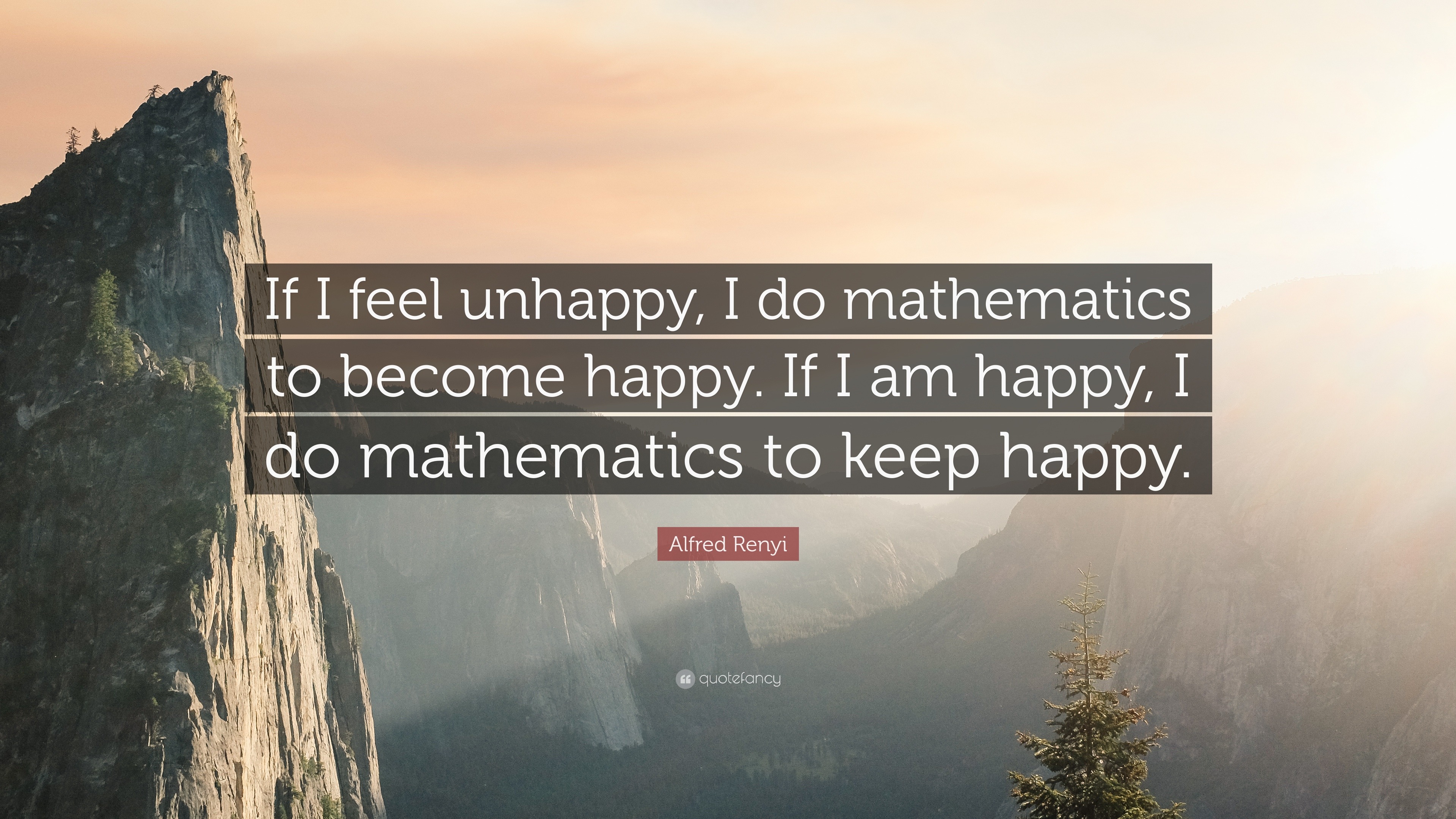 Alfred Renyi Quote: “If I feel unhappy, I do mathematics to become ...