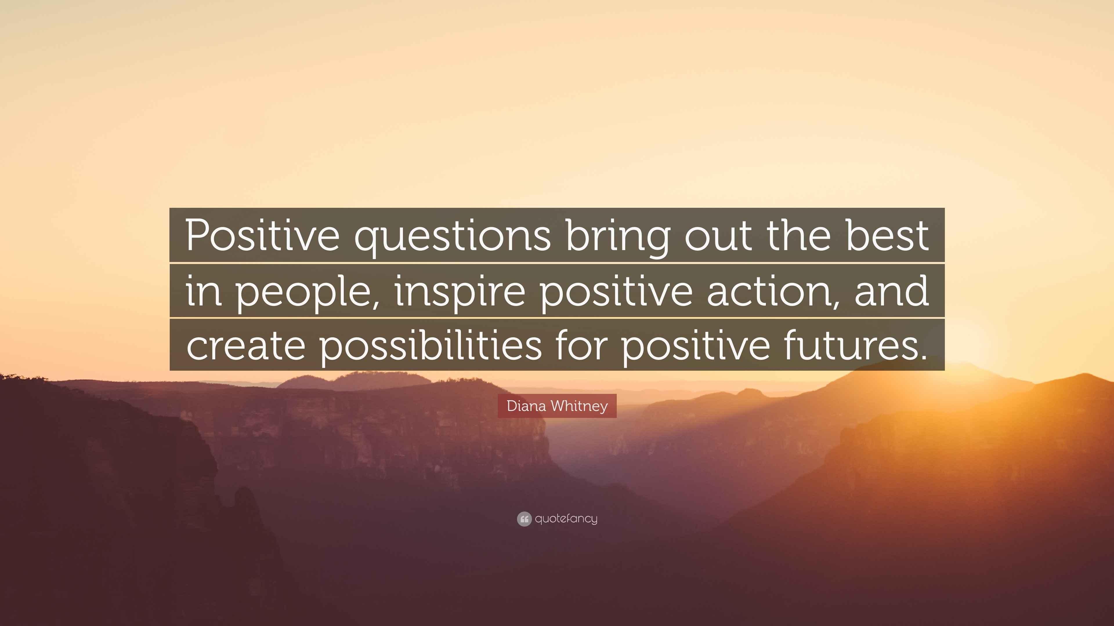 Diana Whitney Quote: “Positive questions bring out the best in people ...
