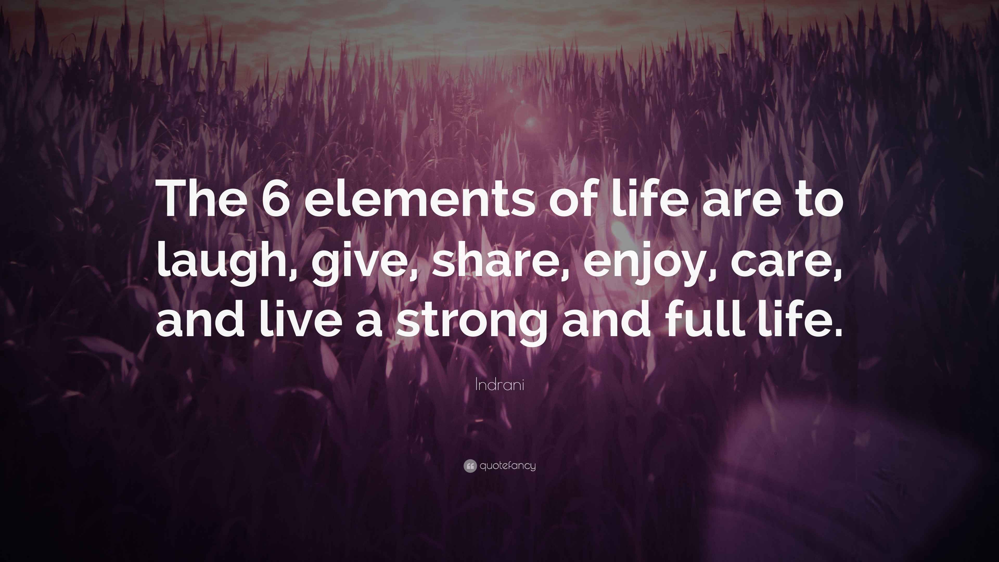 Indrani Quote: “The 6 elements of life are to laugh, give, share, enjoy ...