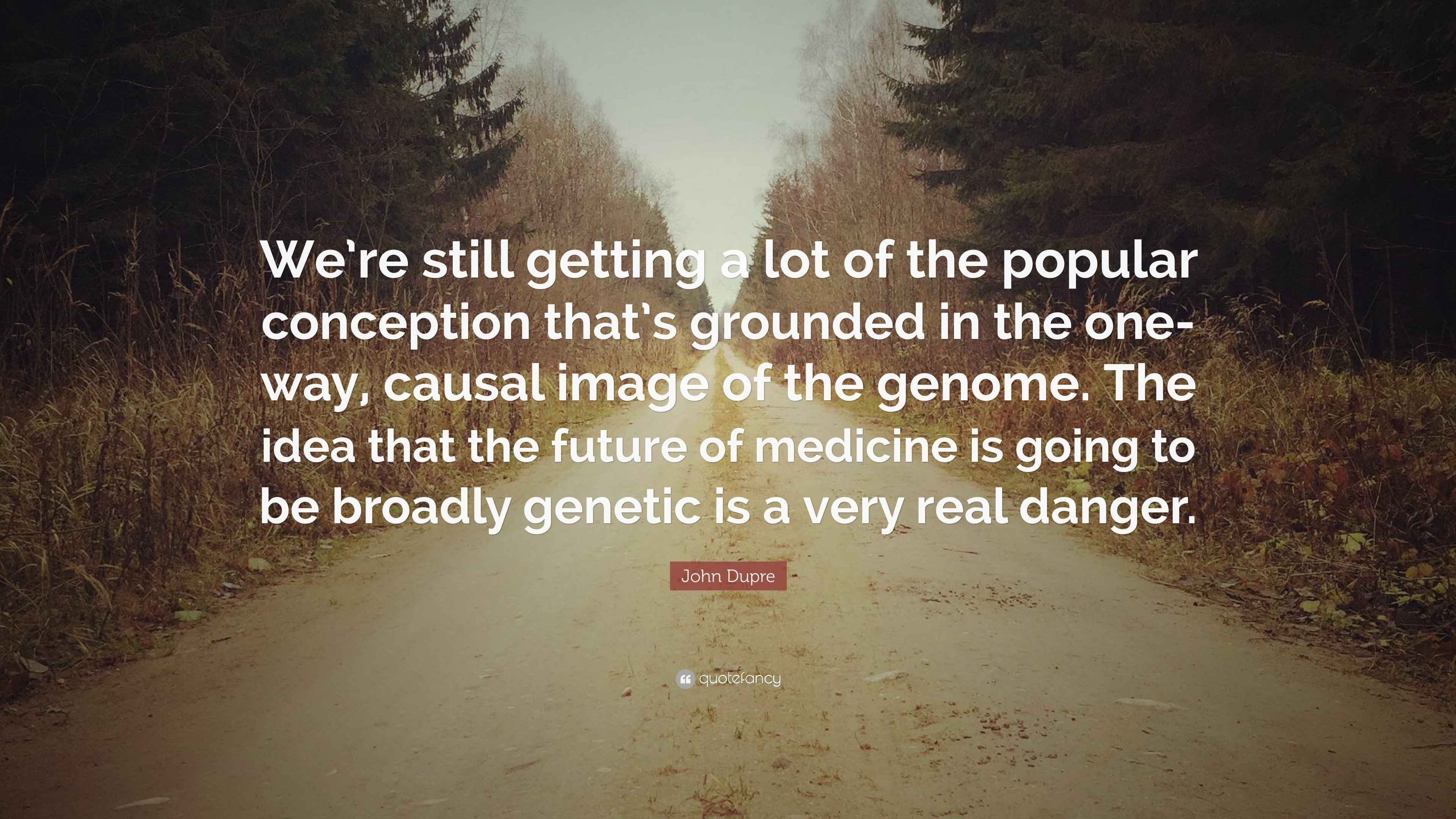 John Dupre Quote: “We’re still getting a lot of the popular conception ...