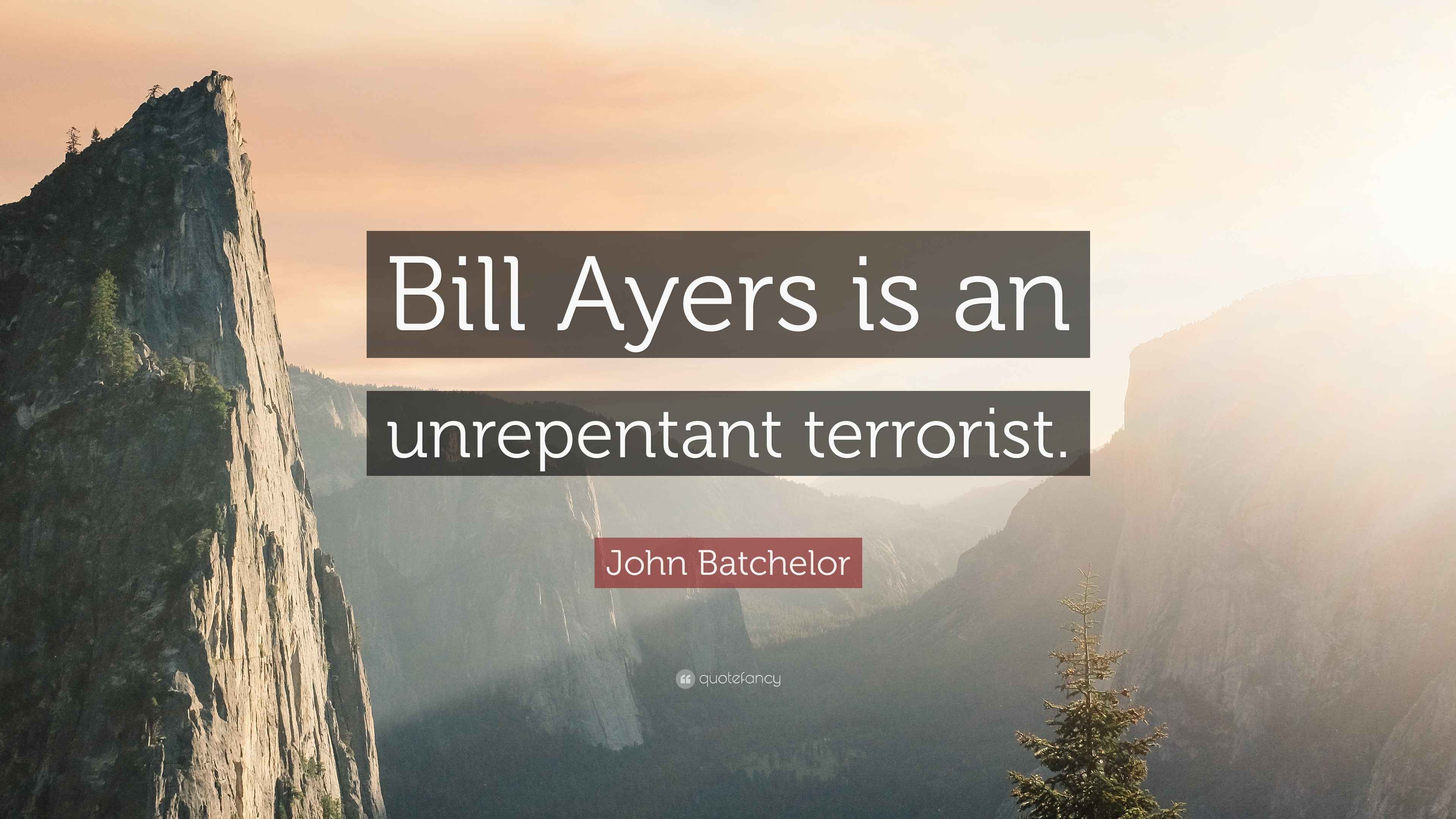 John Batchelor Quote: “Bill Ayers is an unrepentant terrorist.”
