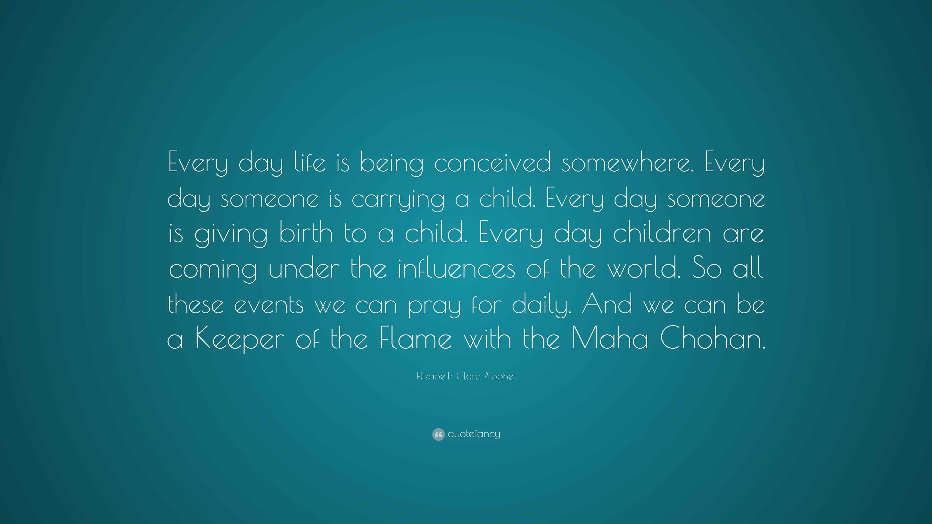 Elizabeth Clare Prophet Quote: “Every day life is being conceived ...