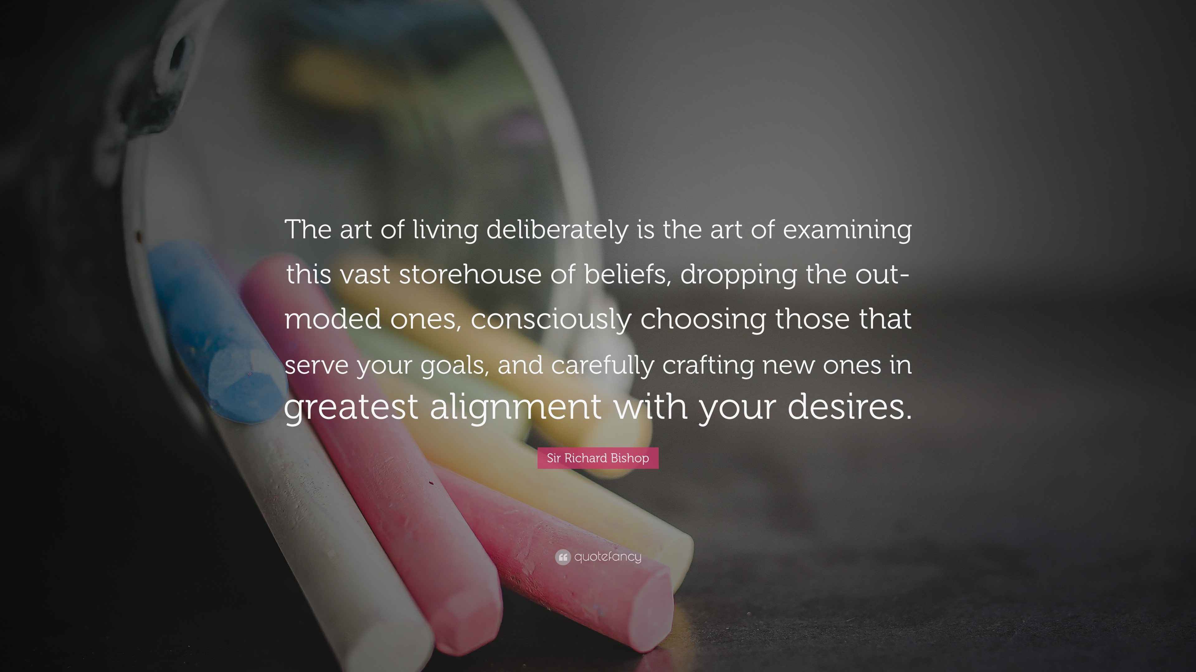 Sir Richard Bishop Quote: “The art of living deliberately is the art of ...