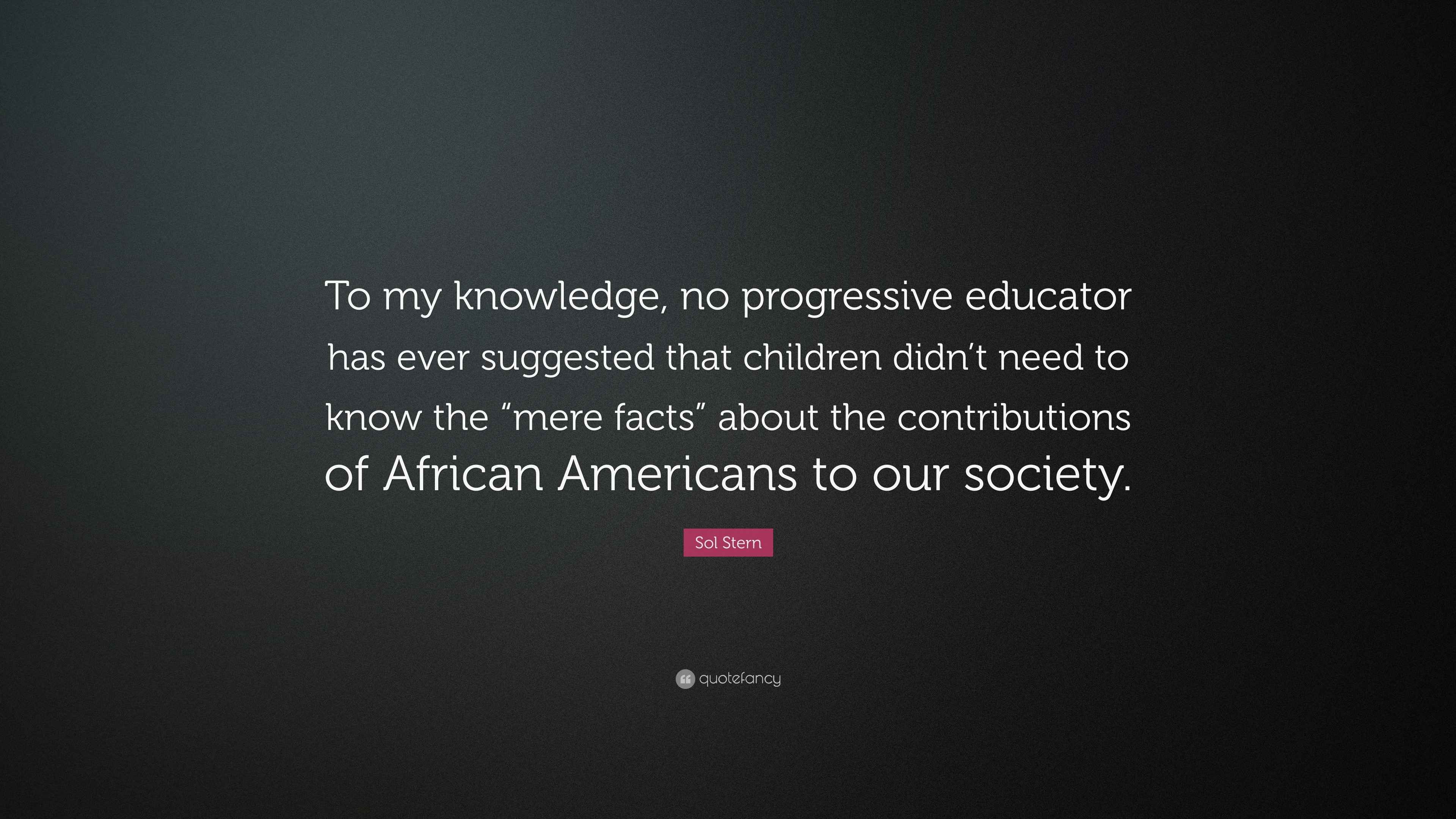 Sol Stern Quote: “To my knowledge, no progressive educator has ever ...