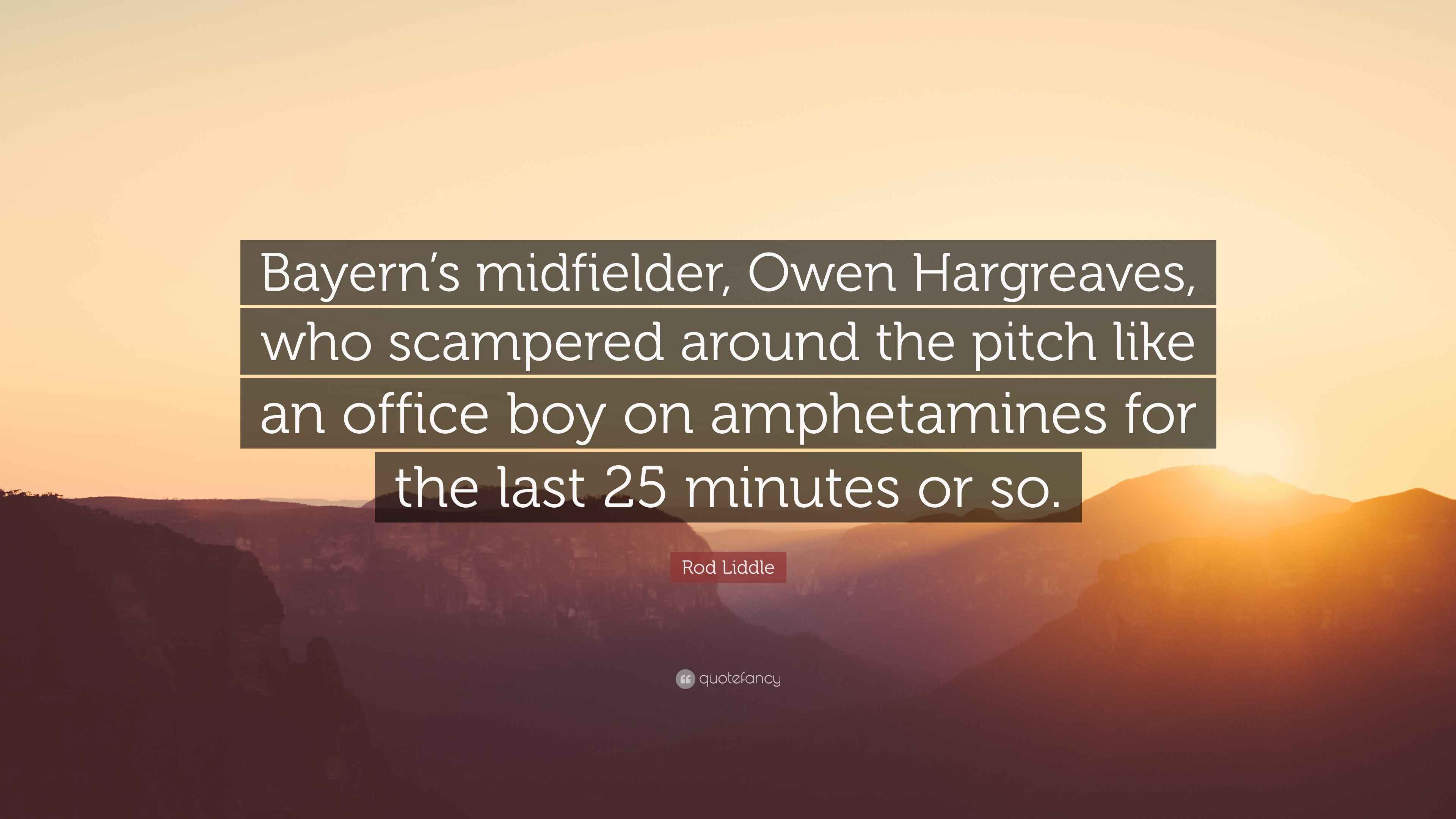 Rod Liddle Quote: “Bayern’s midfielder, Owen Hargreaves, who scampered ...