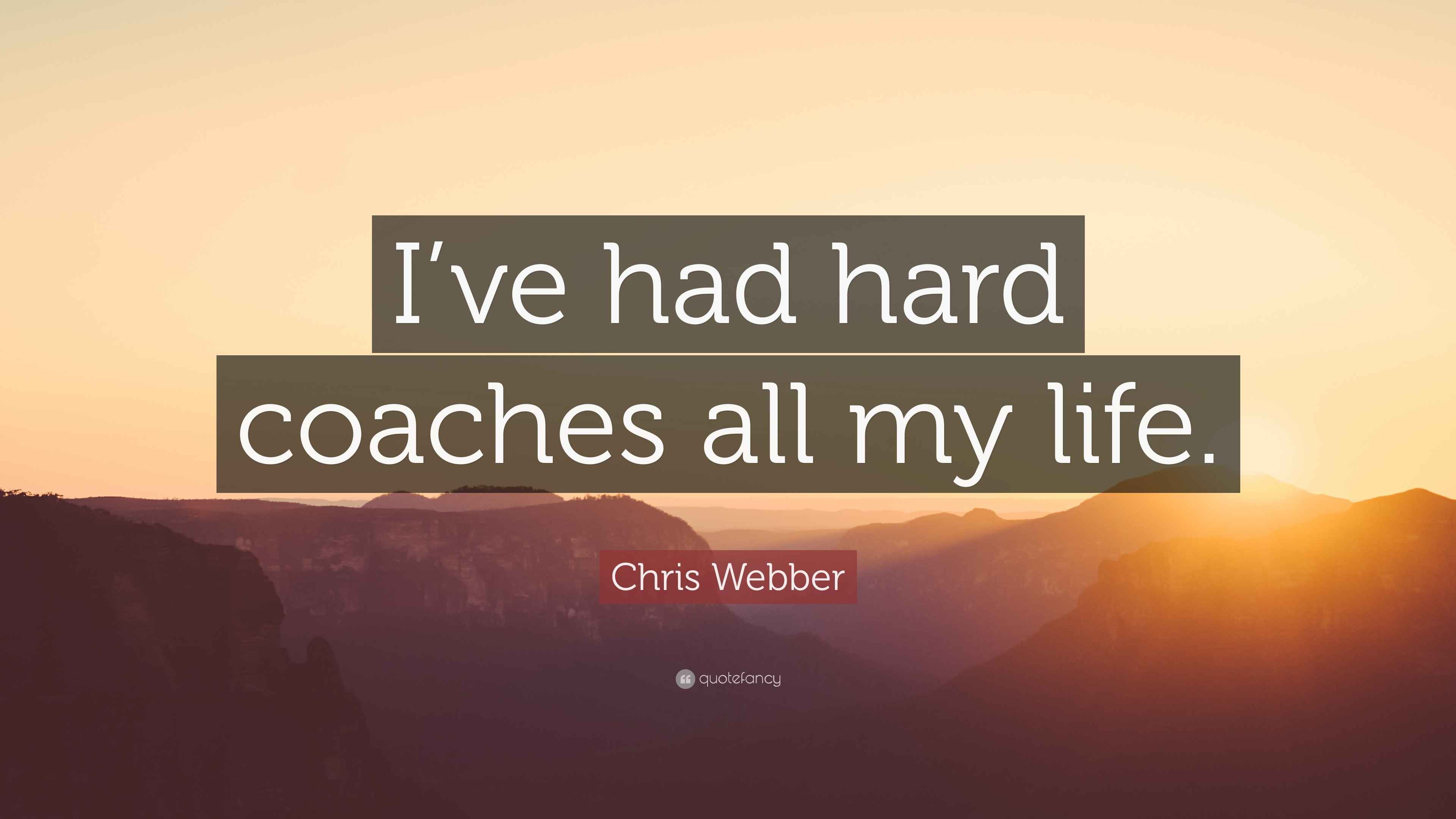 Chris Webber Quote: “I’ve had hard coaches all my life.”