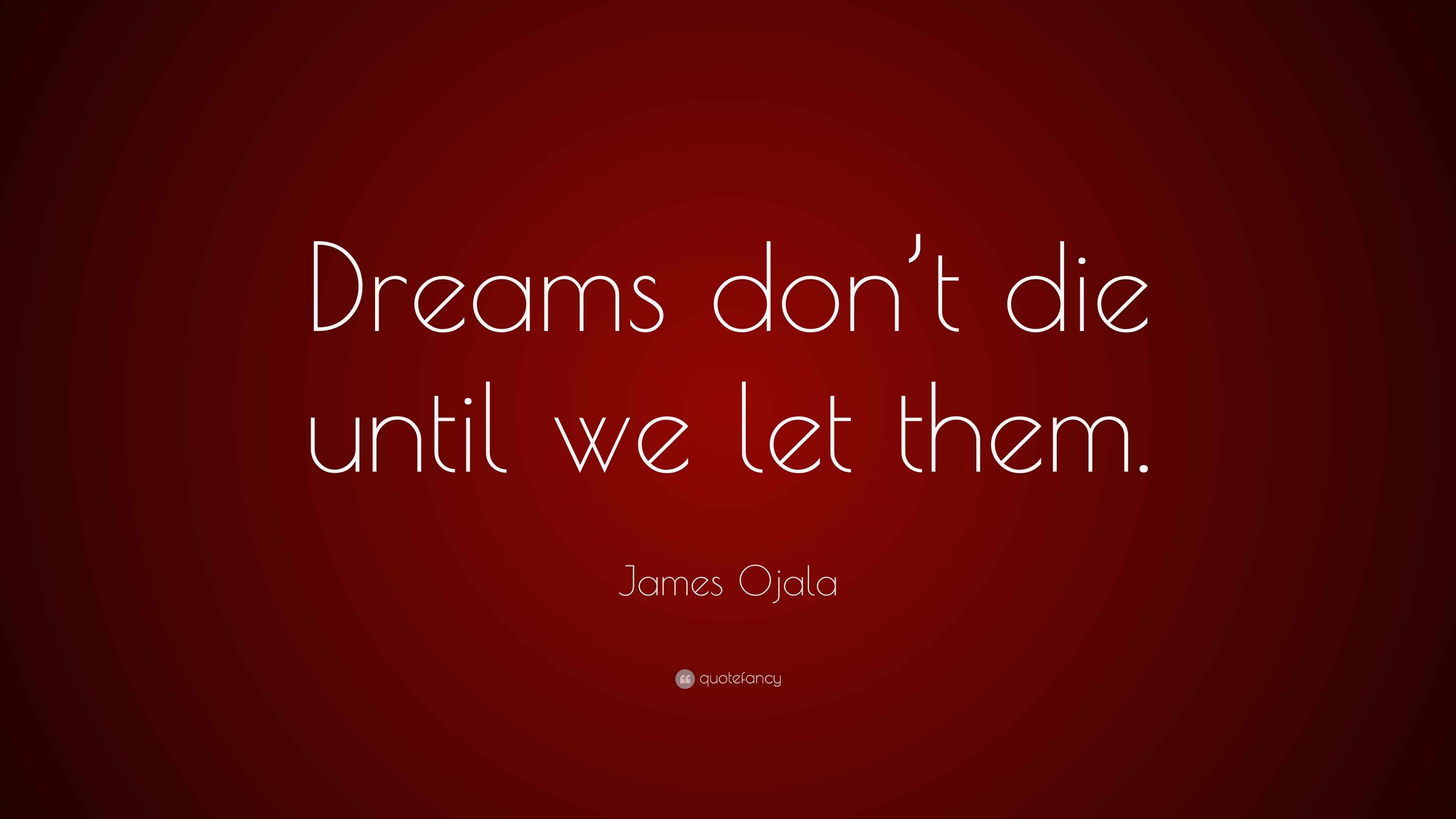 James Ojala Quote: “Dreams don’t die until we let them.”