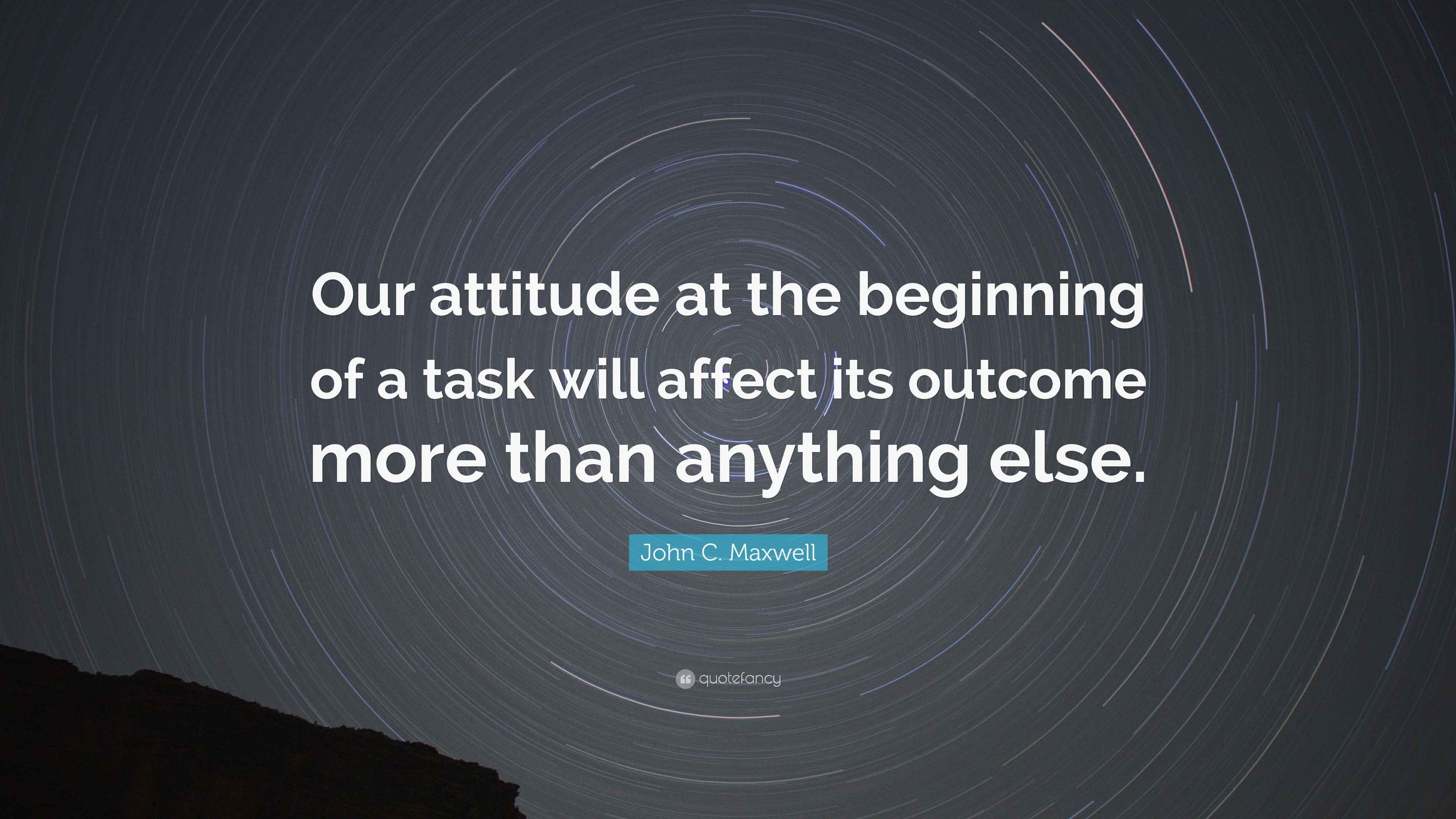 John C. Maxwell Quote: “Our attitude at the beginning of a task will ...