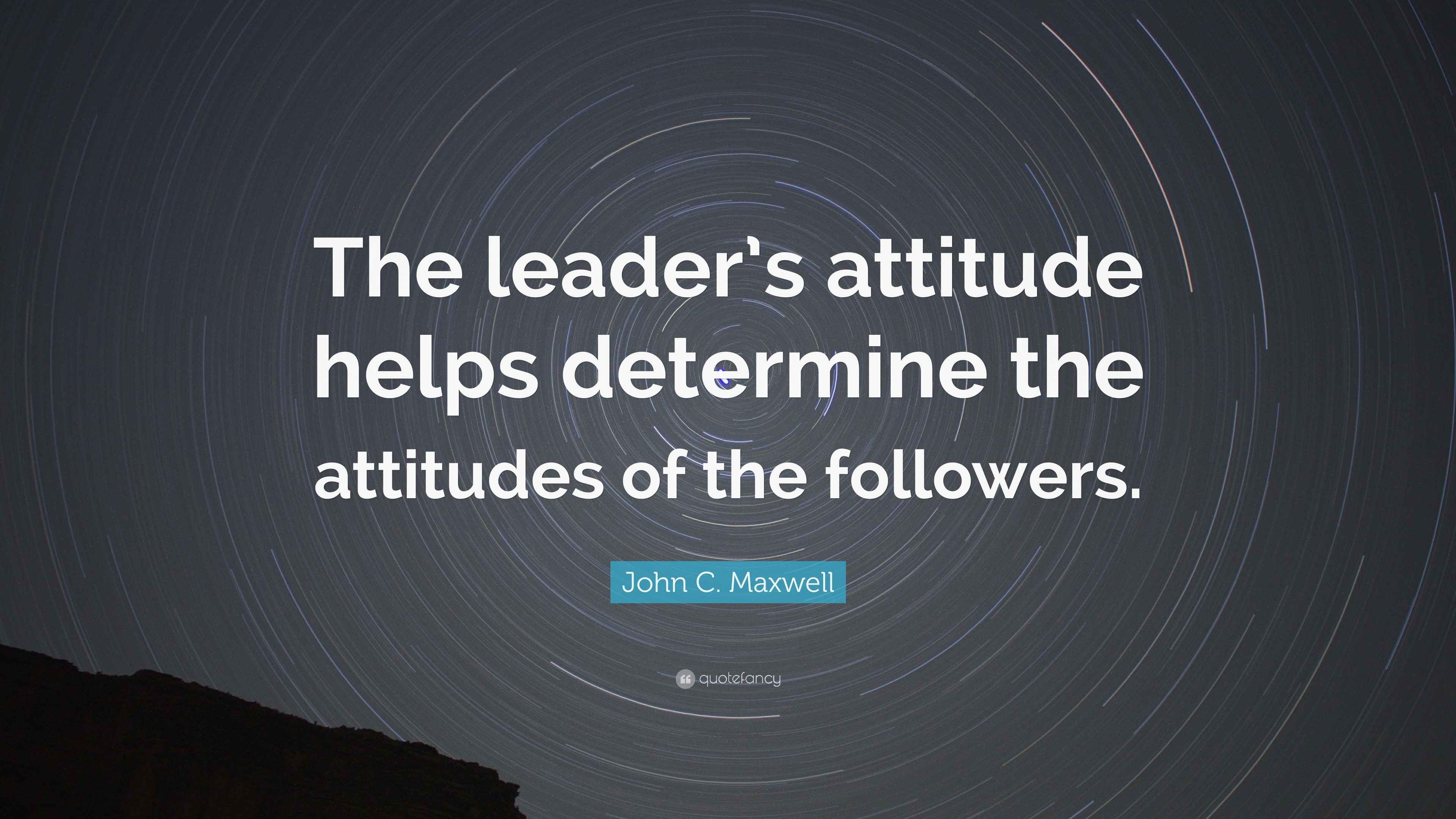 John C. Maxwell Quote: “The leader’s attitude helps determine the ...