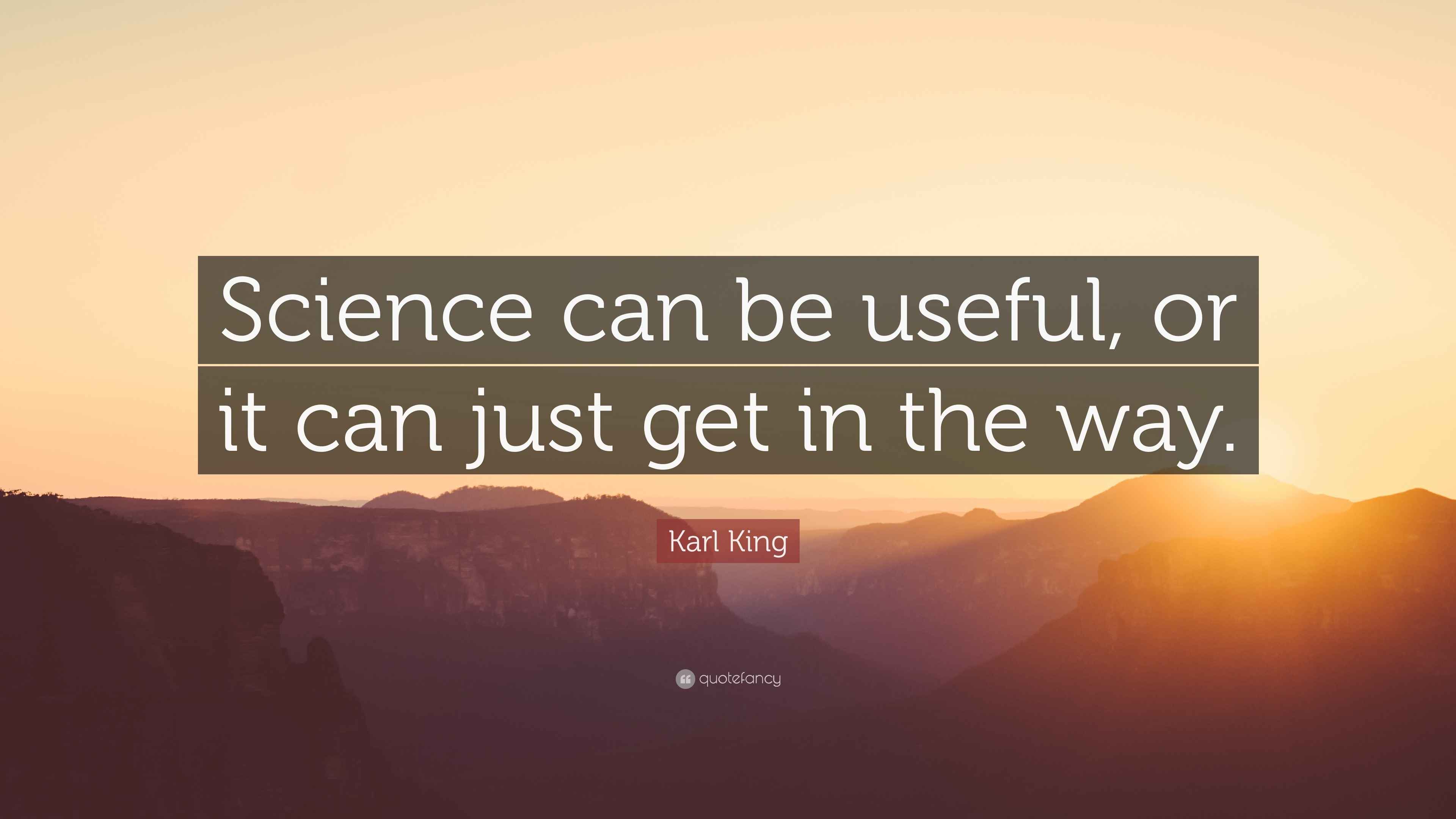 Karl King Quote: “Science can be useful, or it can just get in the way.”