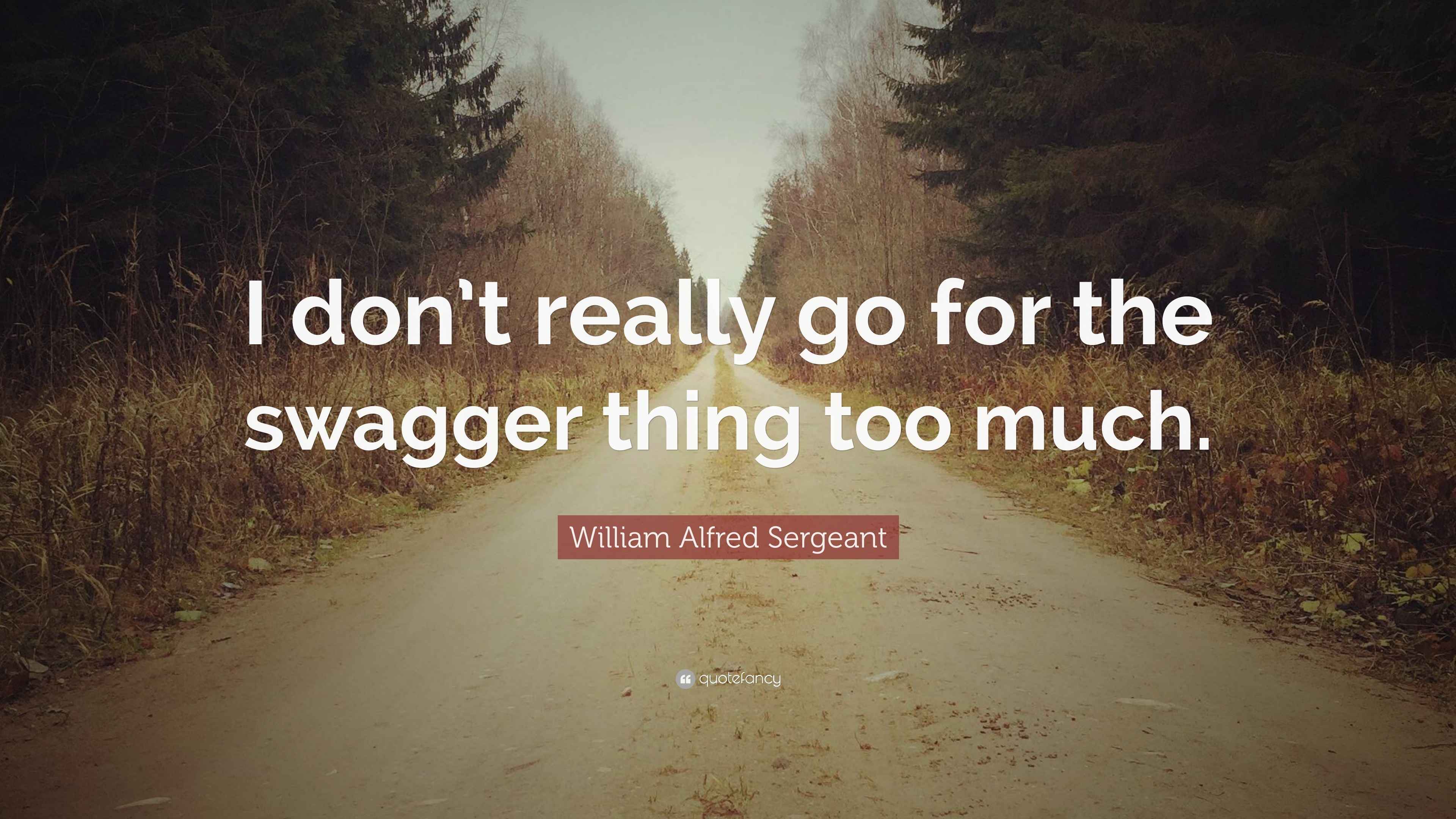 William Alfred Sergeant Quote: “I don’t really go for the swagger thing ...