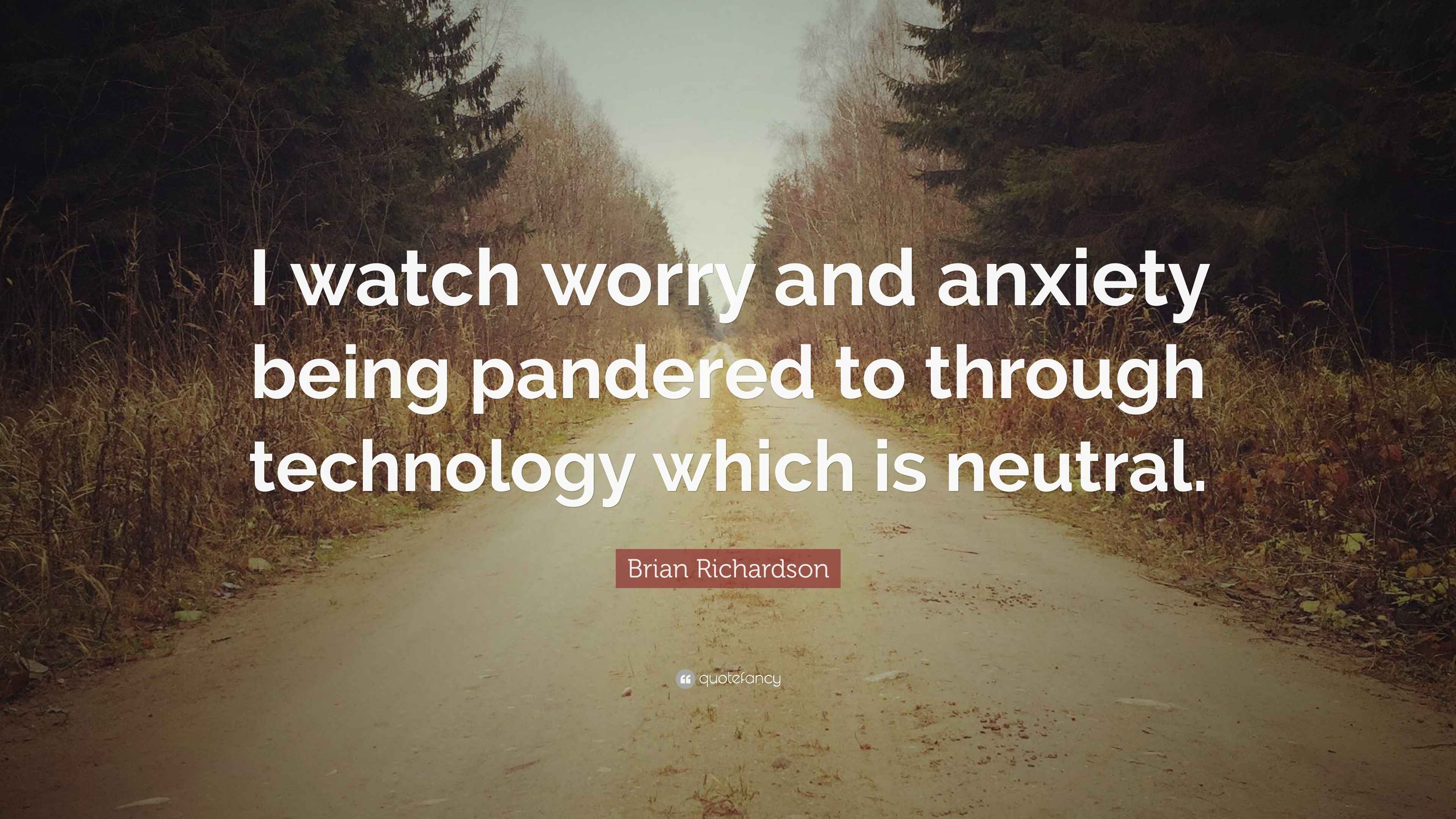 Brian Richardson Quote: “I watch worry and anxiety being pandered to ...