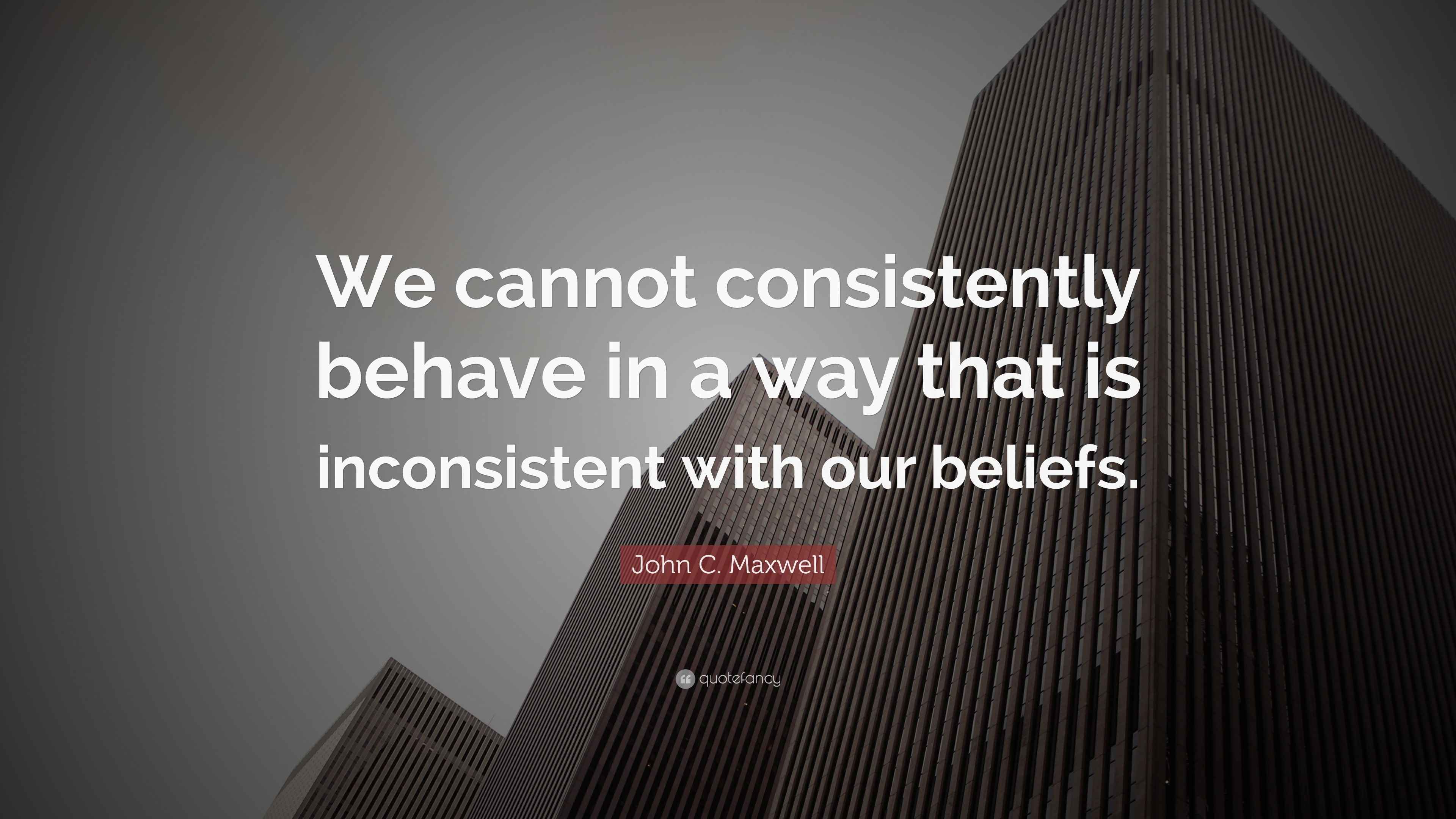 John C. Maxwell Quote: “We cannot consistently behave in a way that is ...