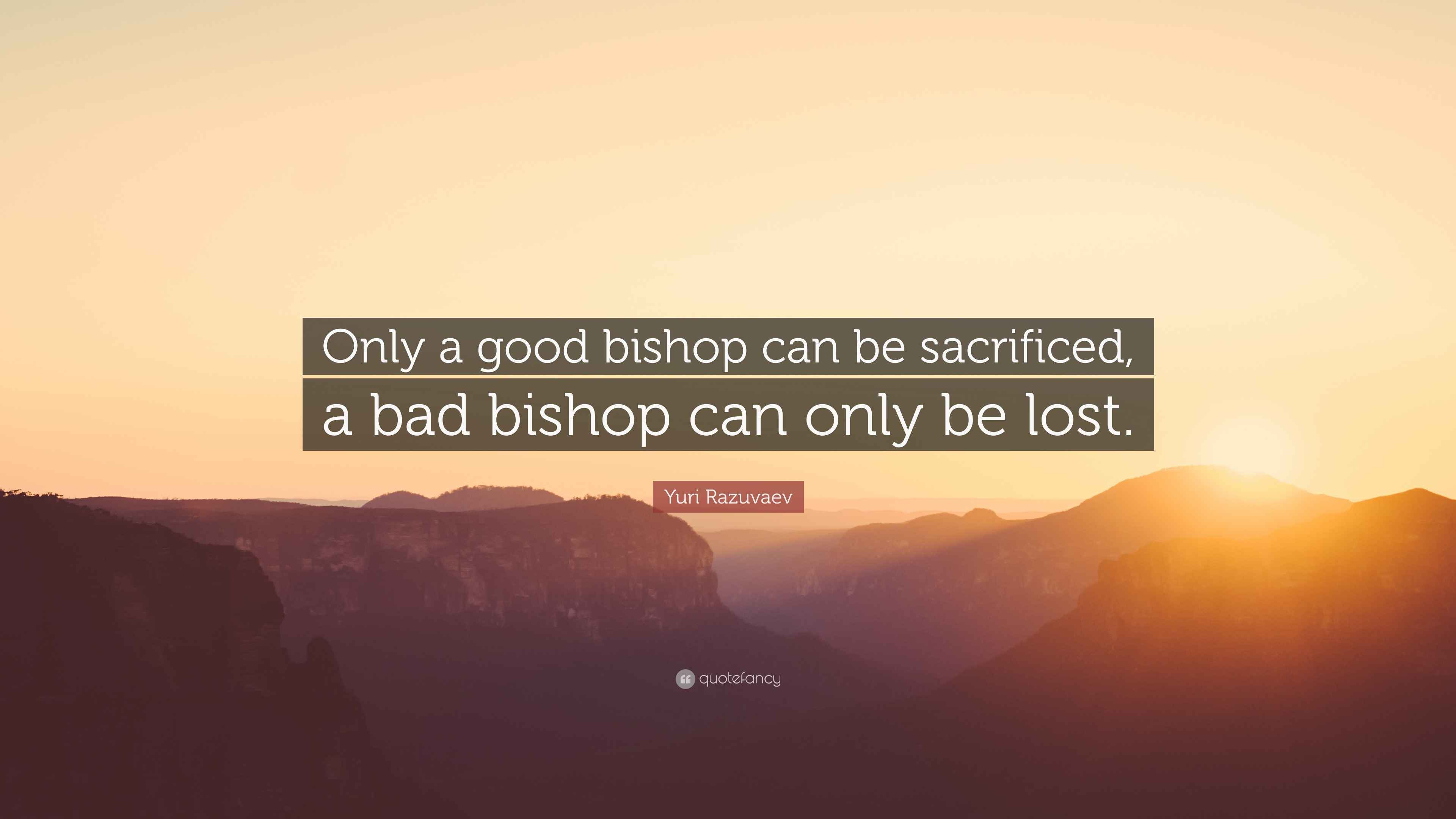 Yuri Razuvaev Quote: “Only a good bishop can be sacrificed, a bad ...