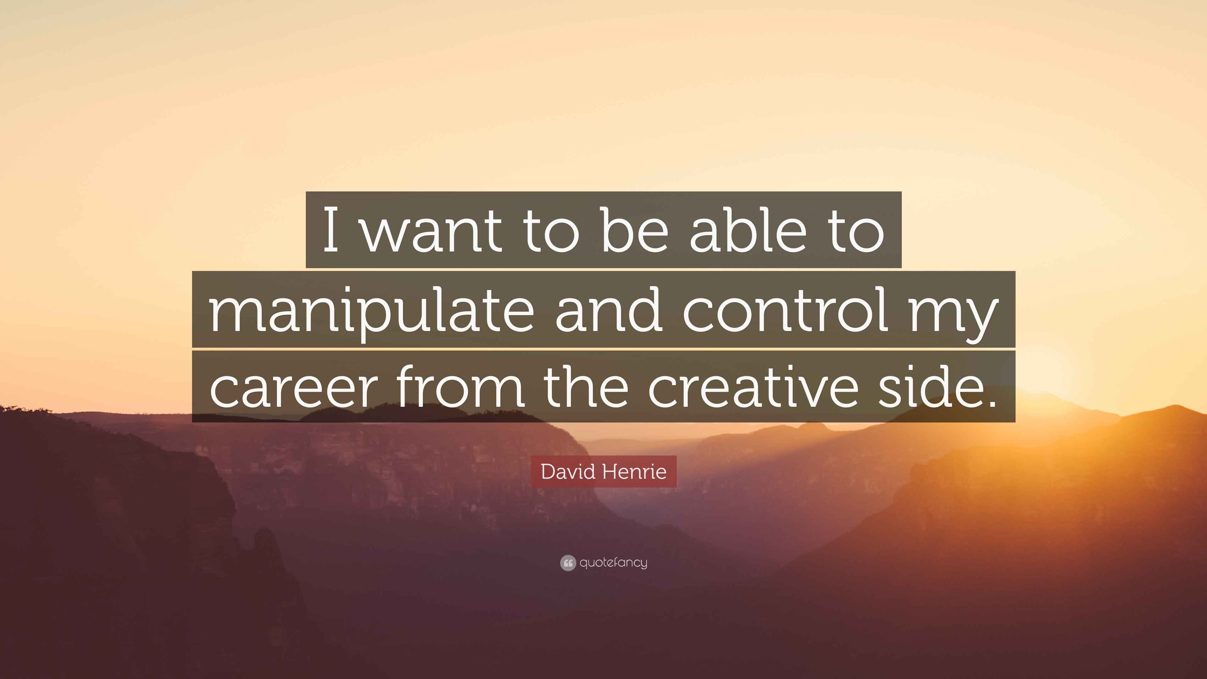 David Henrie Quote: “I want to be able to manipulate and control my ...