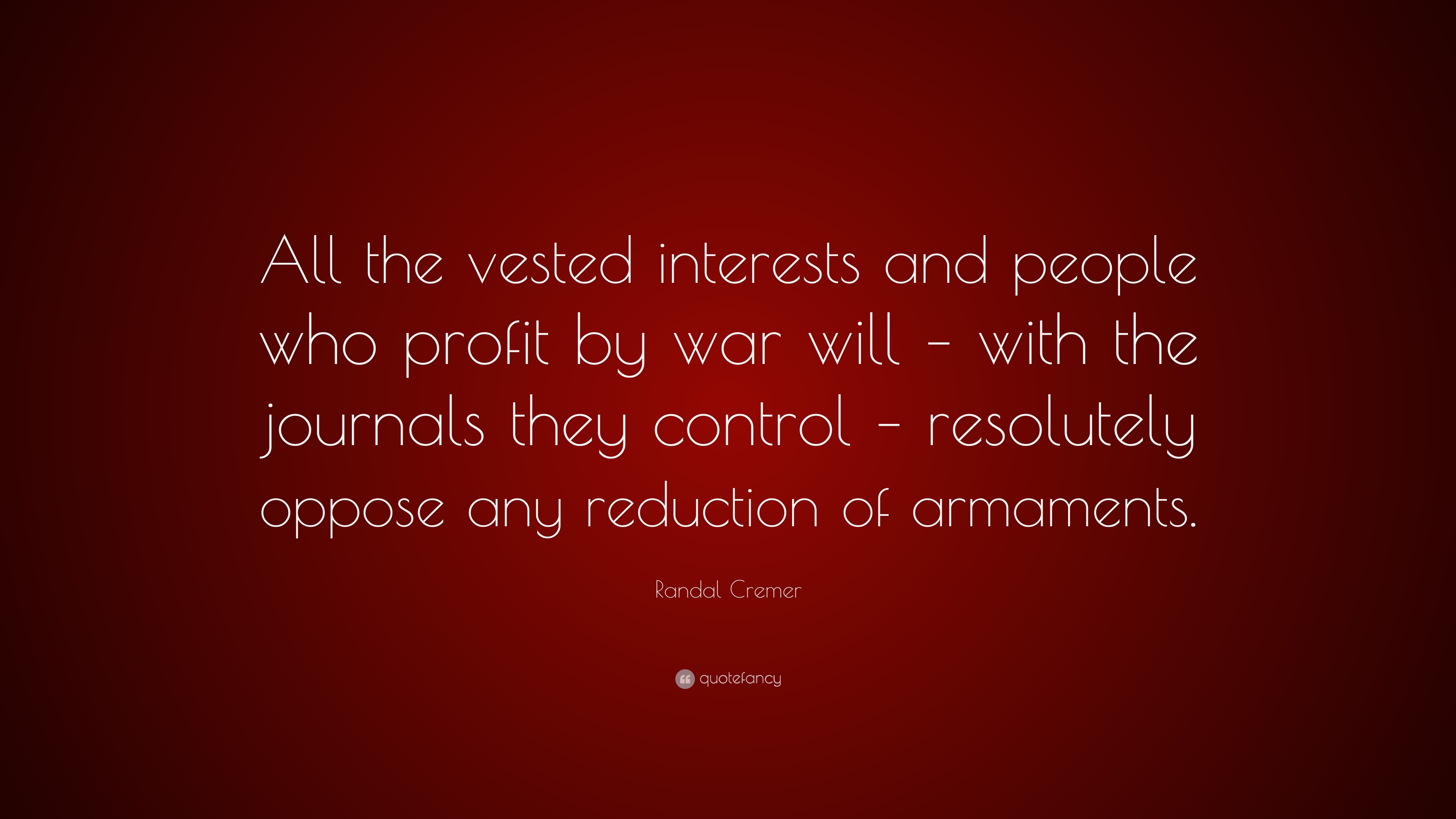 Randal Cremer Quote: “All the vested interests and people who profit by ...