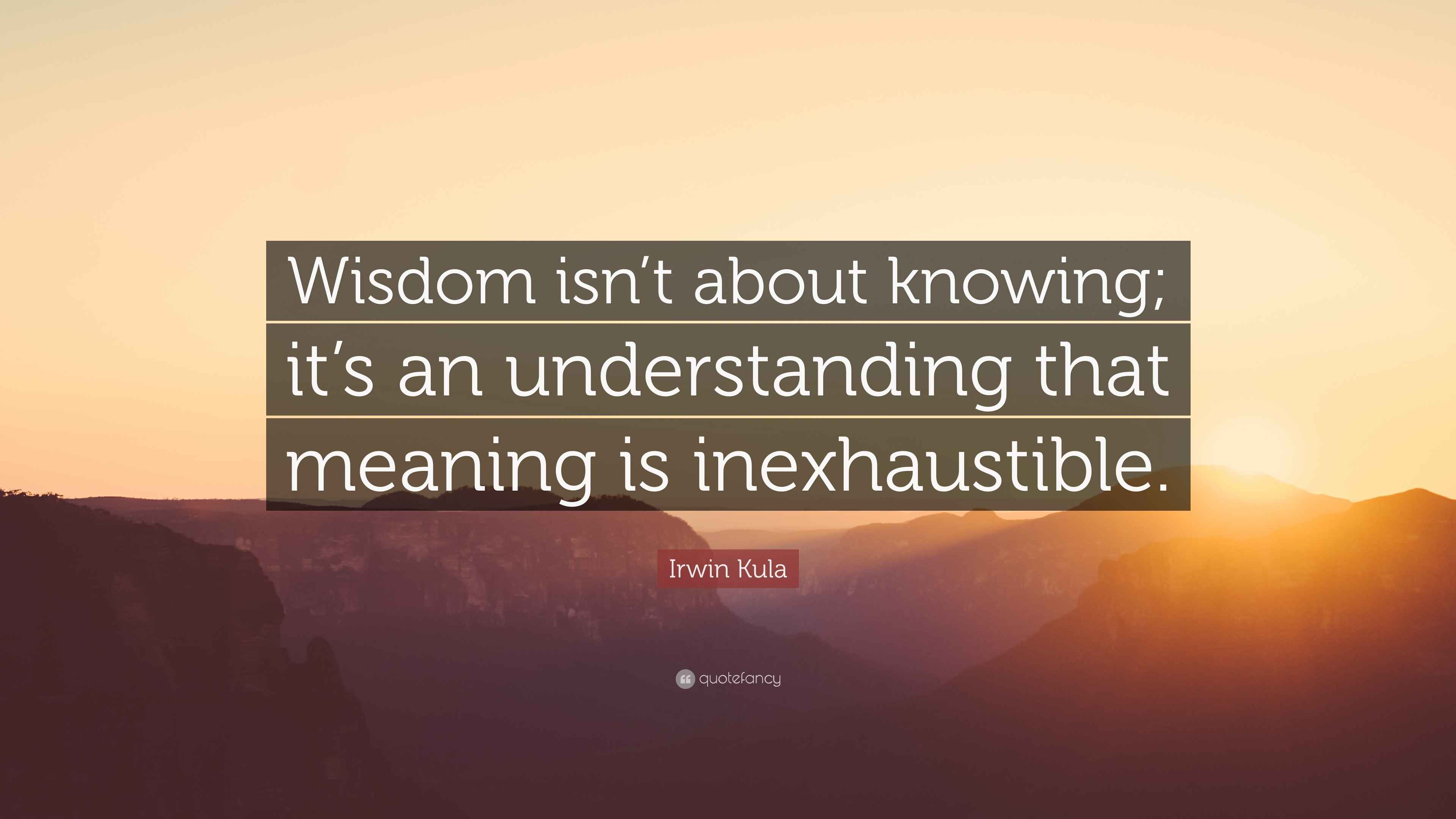 Irwin Kula Quote: “Wisdom isn’t about knowing; it’s an understanding ...