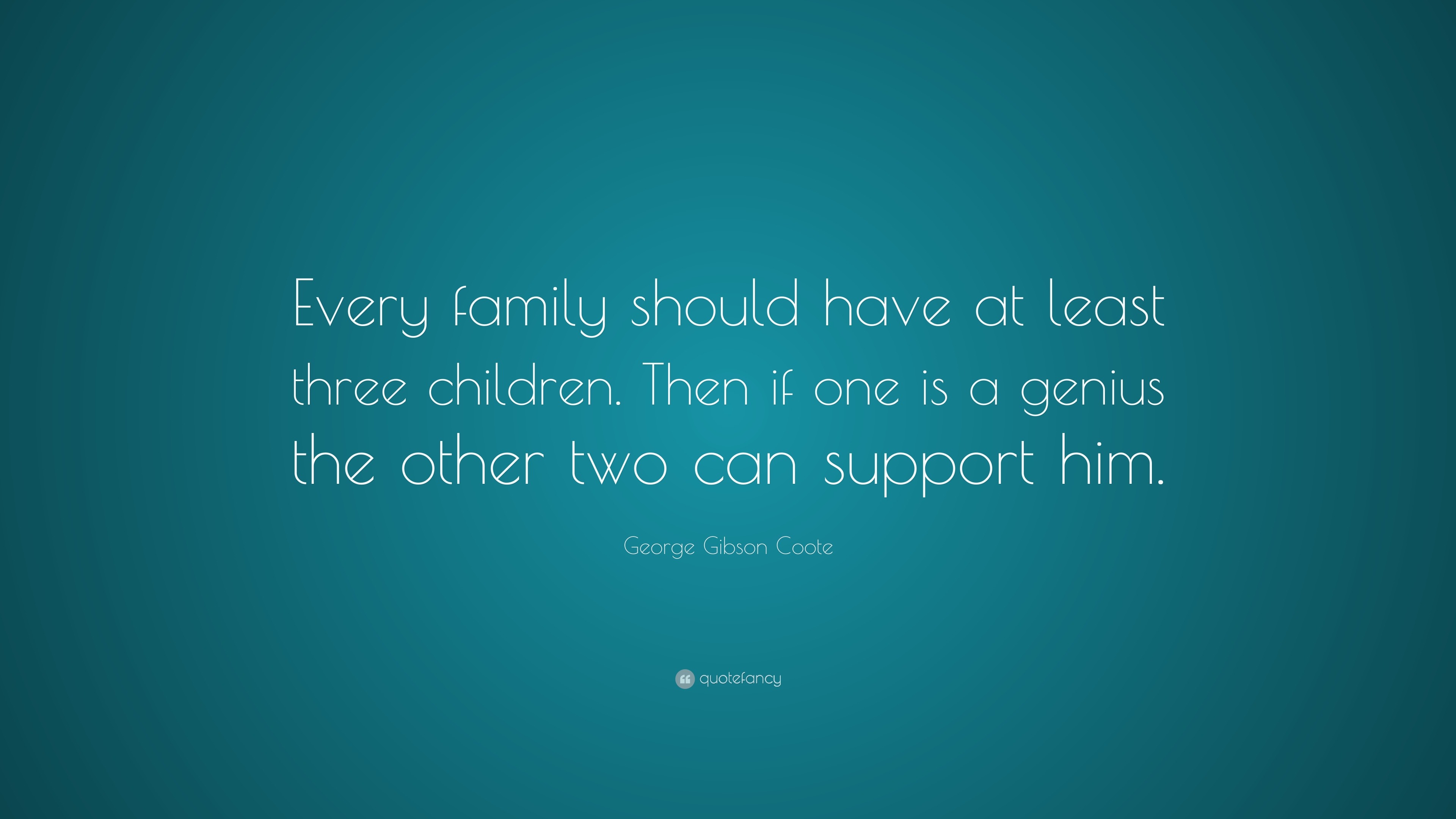 George Gibson Coote Quote: “Every family should have at least three ...