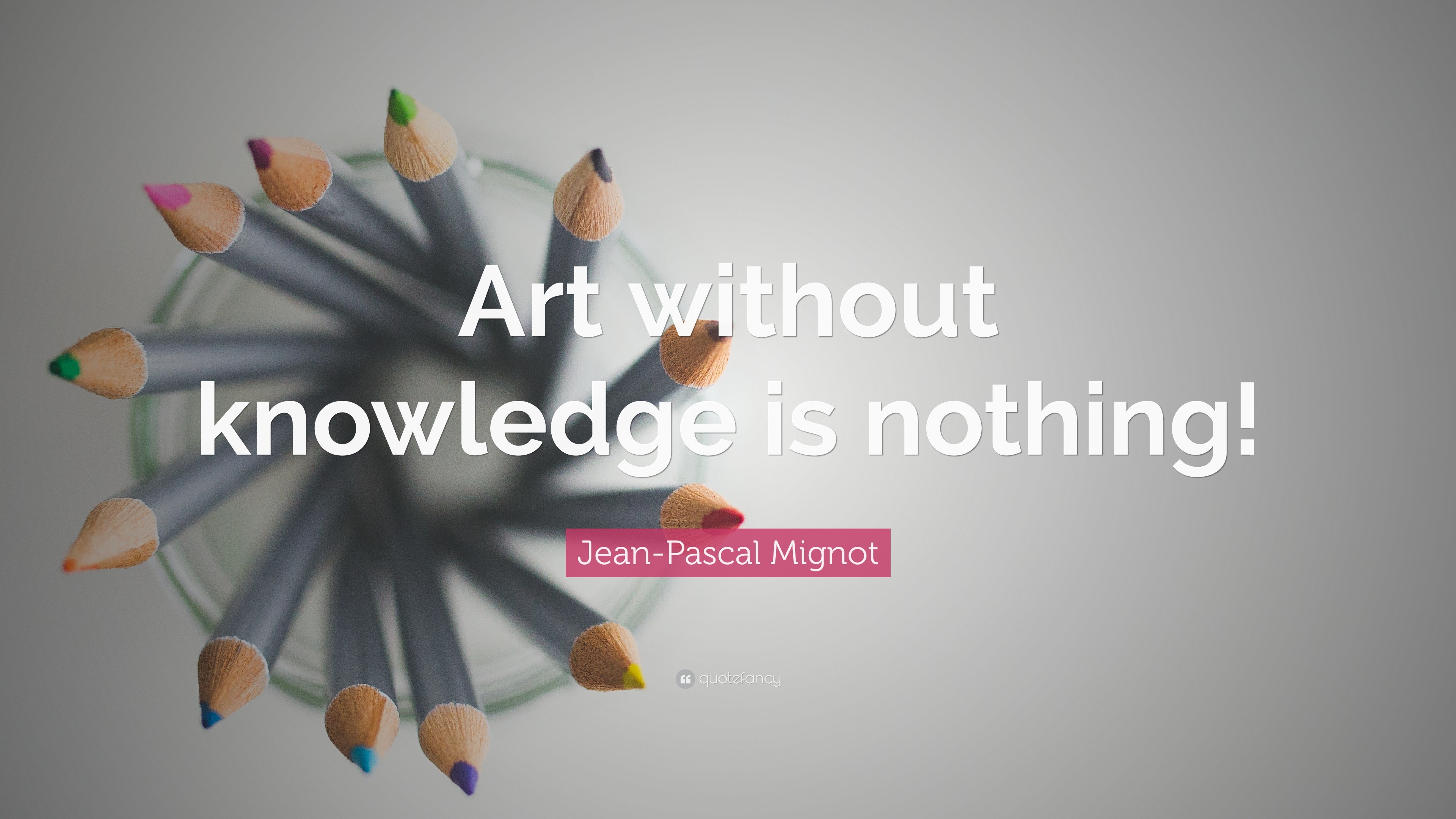 Jean-Pascal Mignot Quote: “Art without knowledge is nothing!”