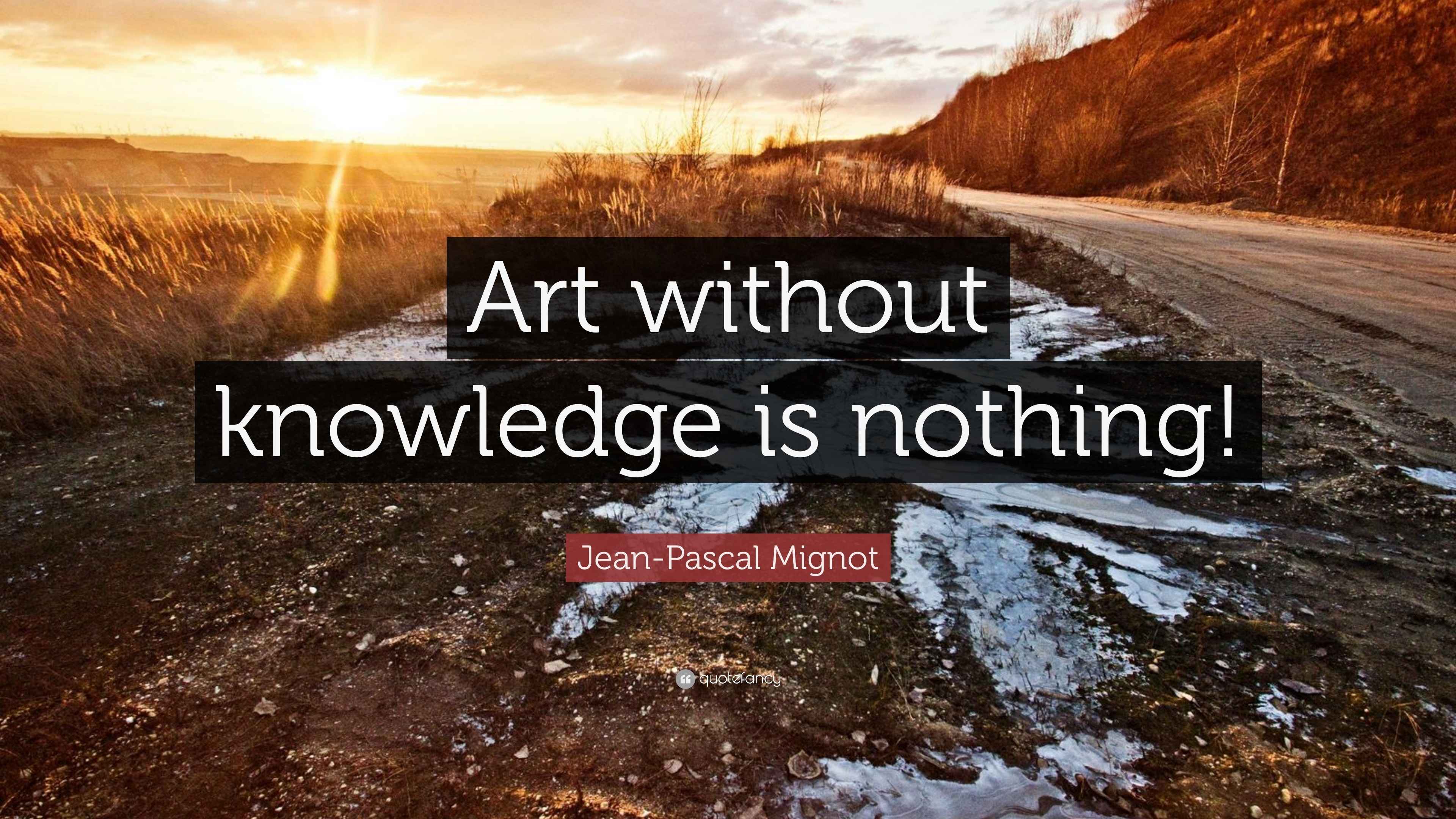 Jean-Pascal Mignot Quote: “Art without knowledge is nothing!”