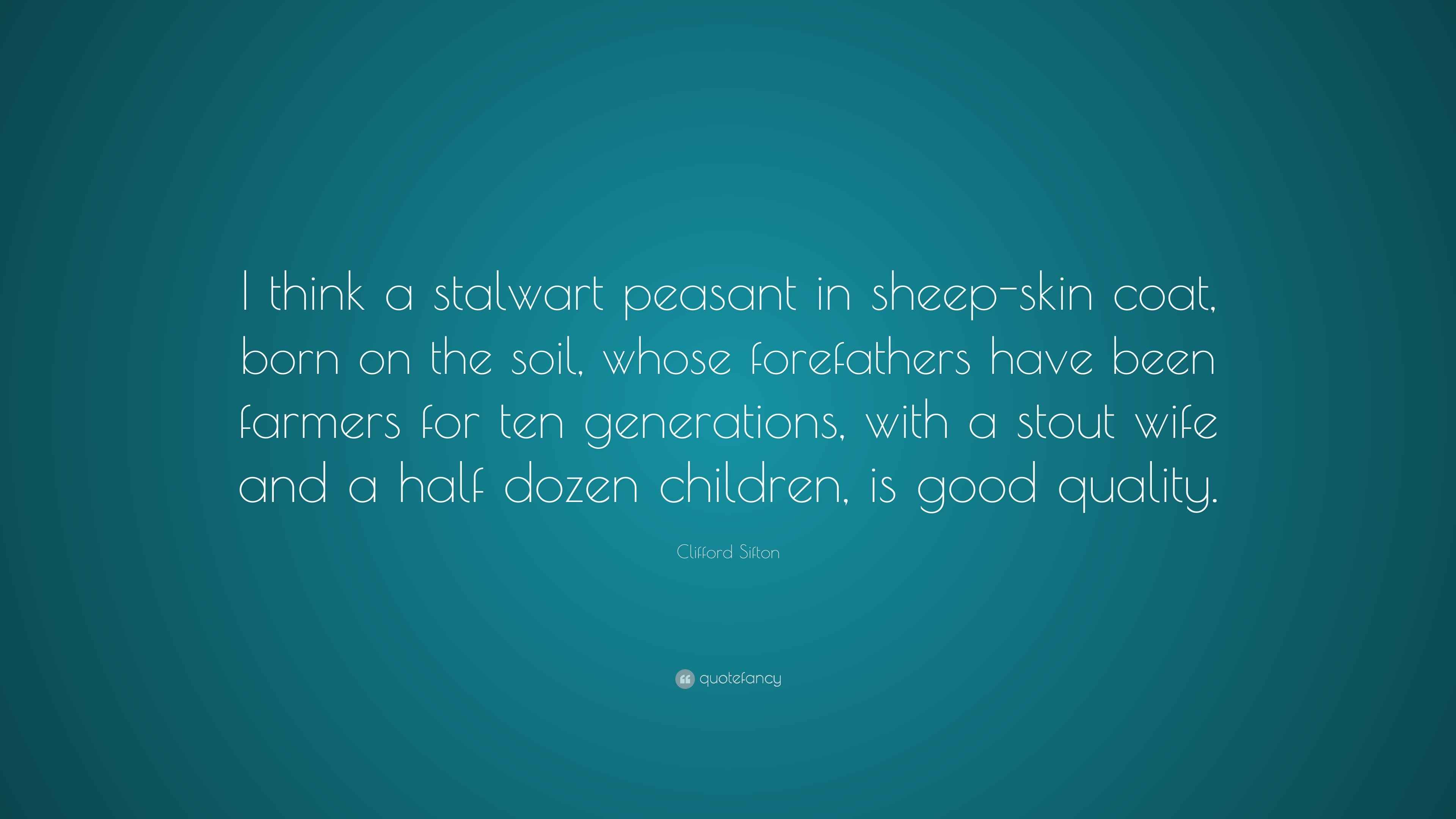 Clifford Sifton Quote: “I think a stalwart peasant in sheep-skin coat ...