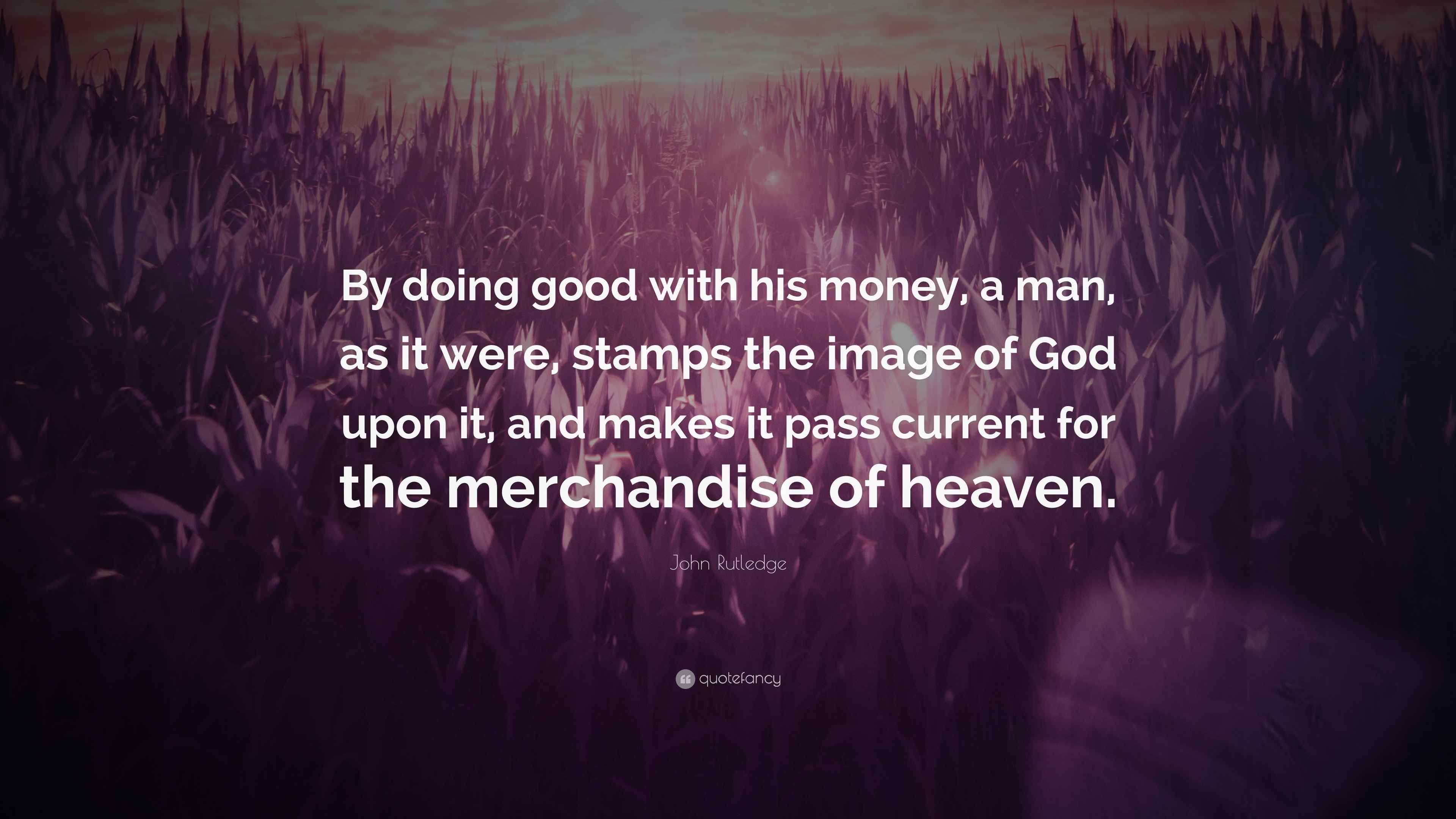 John Rutledge Quote: “By doing good with his money, a man, as it were ...