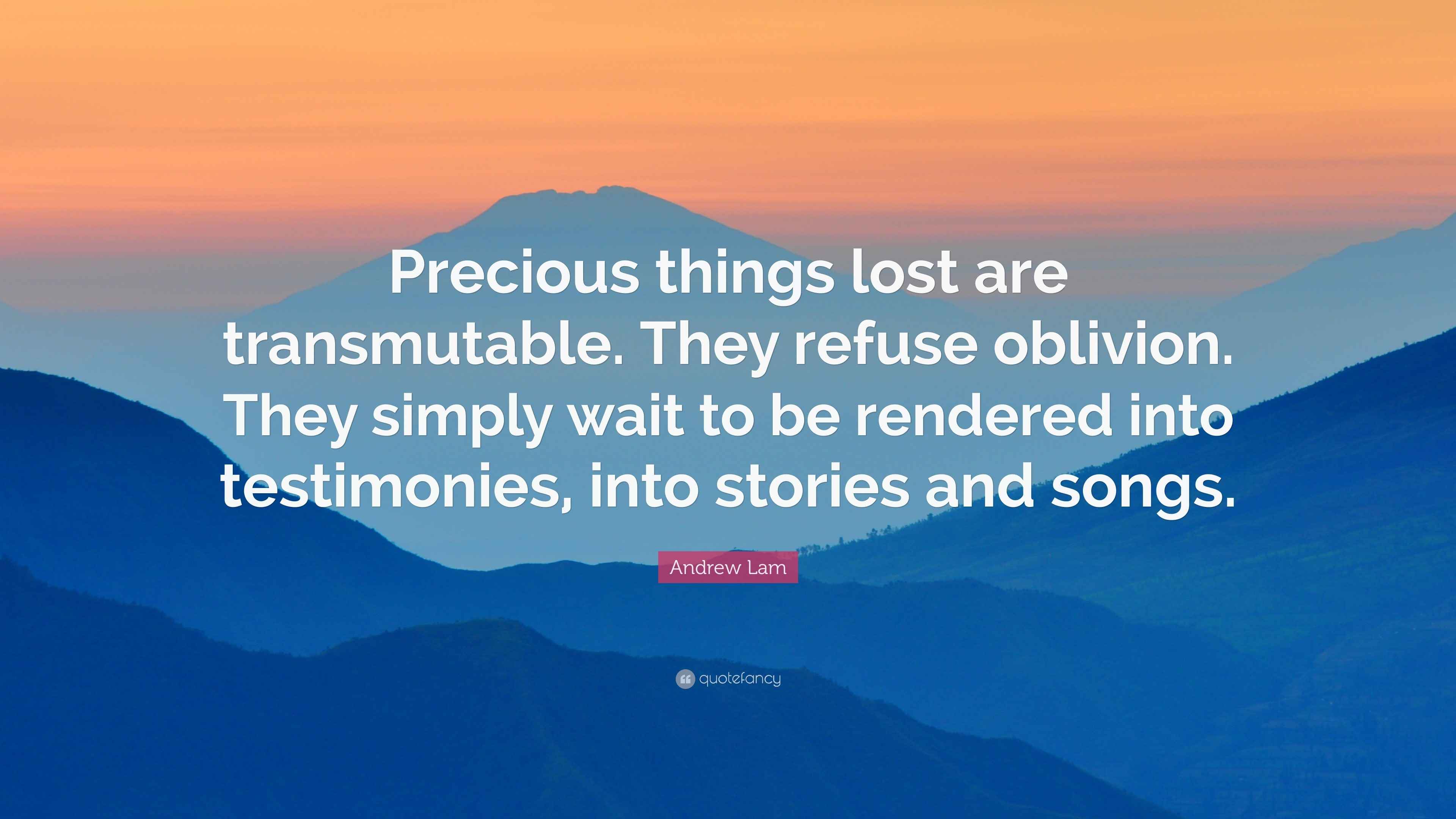 Andrew Lam Quote: “Precious things lost are transmutable. They refuse ...