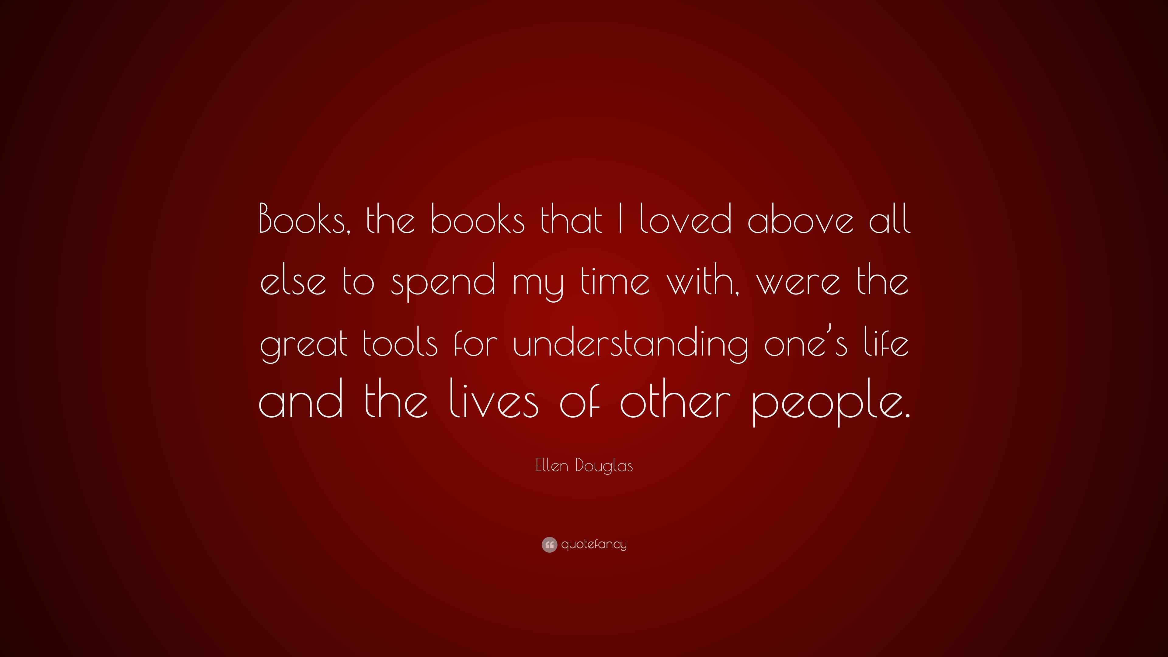 Ellen Douglas Quote: “Books, the books that I loved above all else to ...