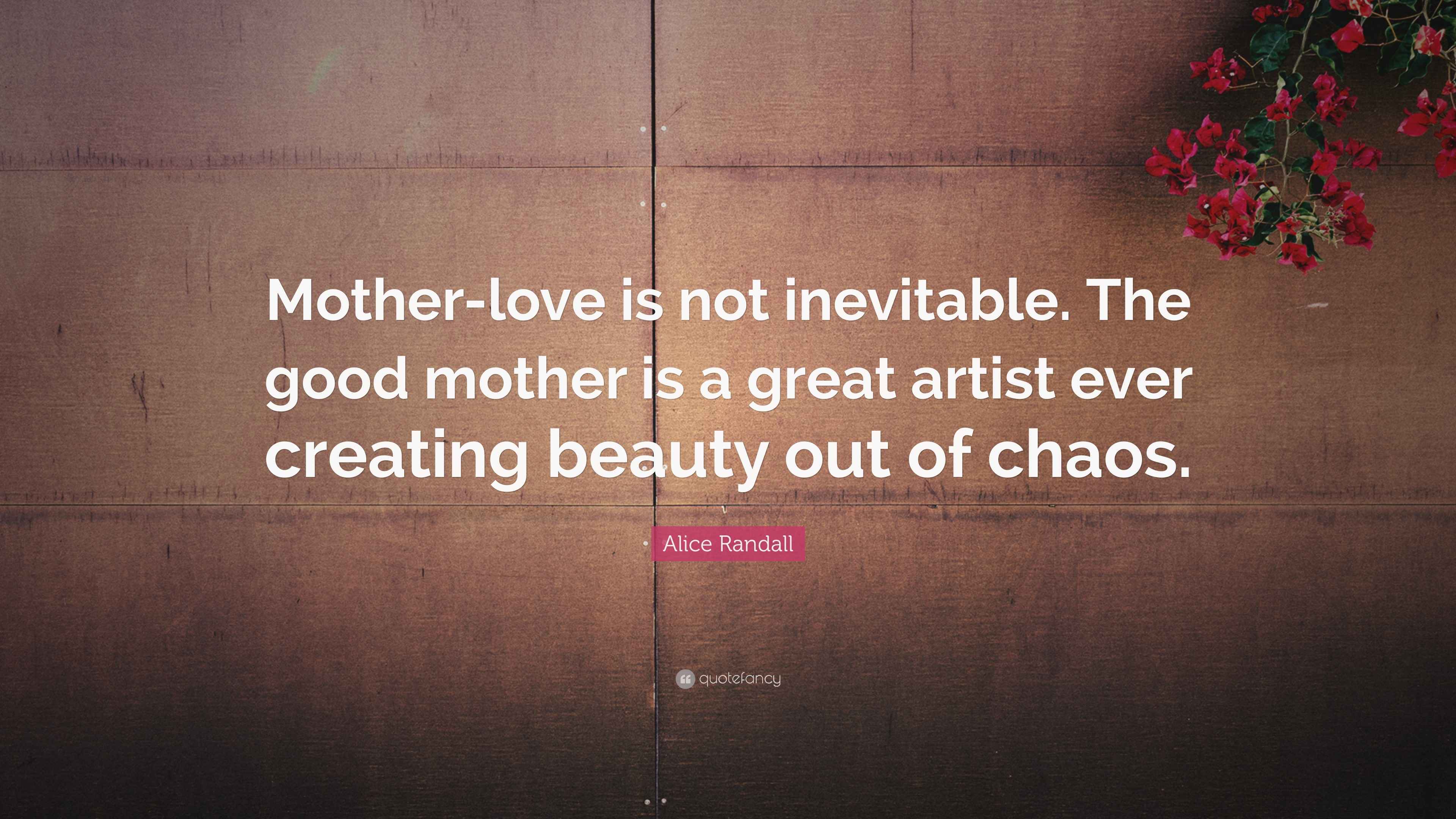 Alice Randall Quote: “Mother-love is not inevitable. The good mother is ...