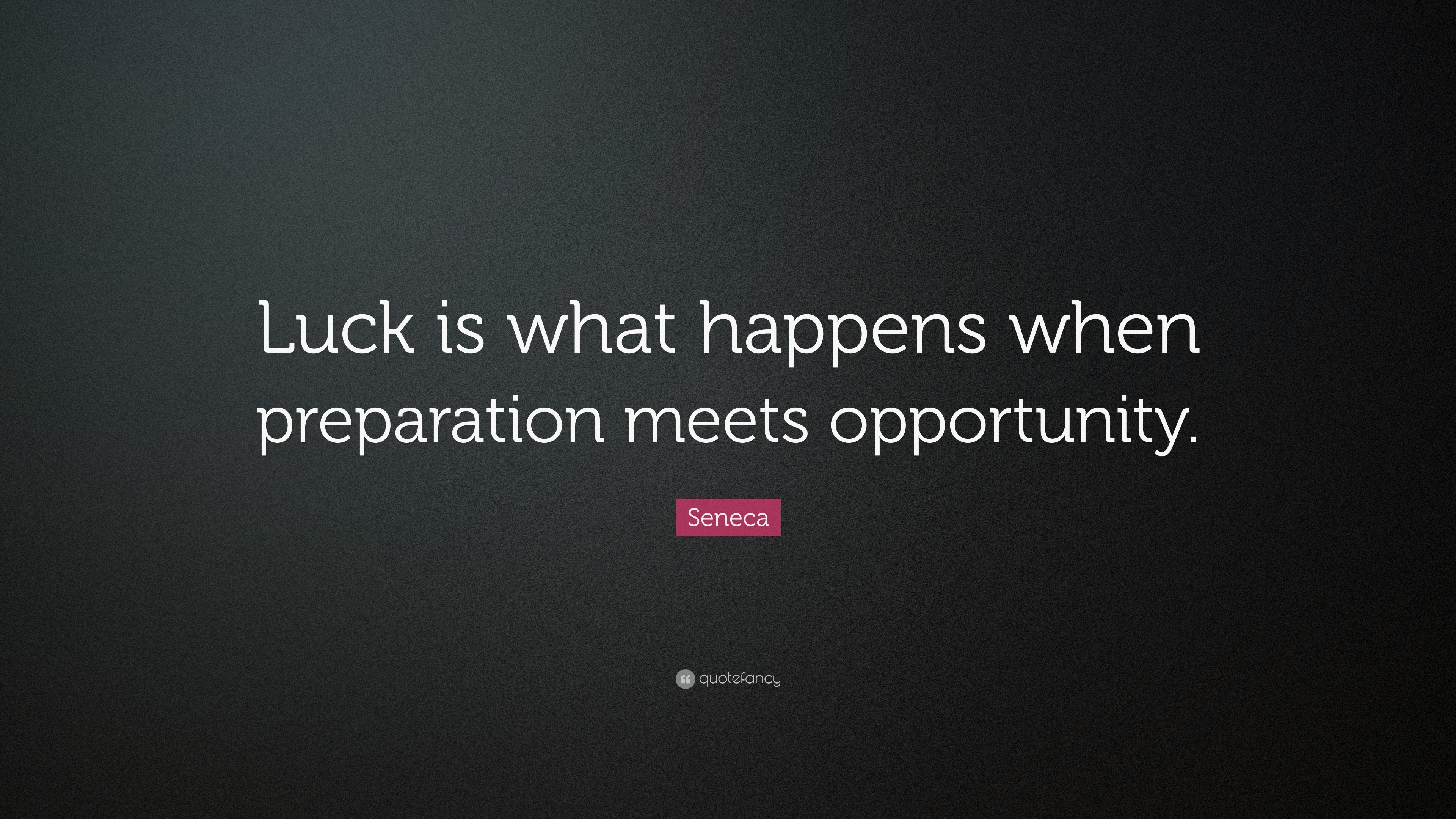 Seneca Quote: “Luck is what happens when preparation meets opportunity.”
