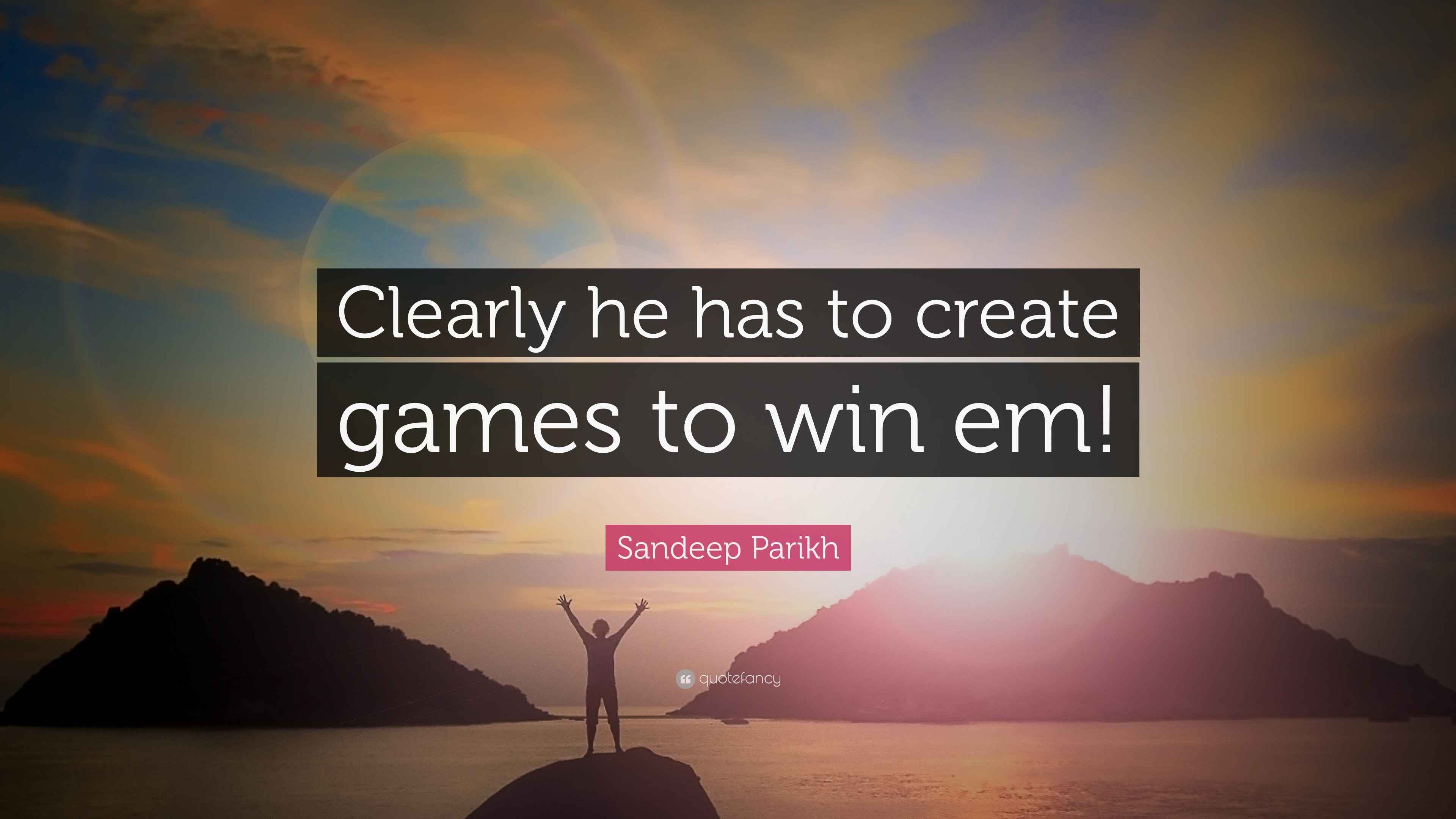 Sandeep Parikh Quote: “Clearly he has to create games to win em!”