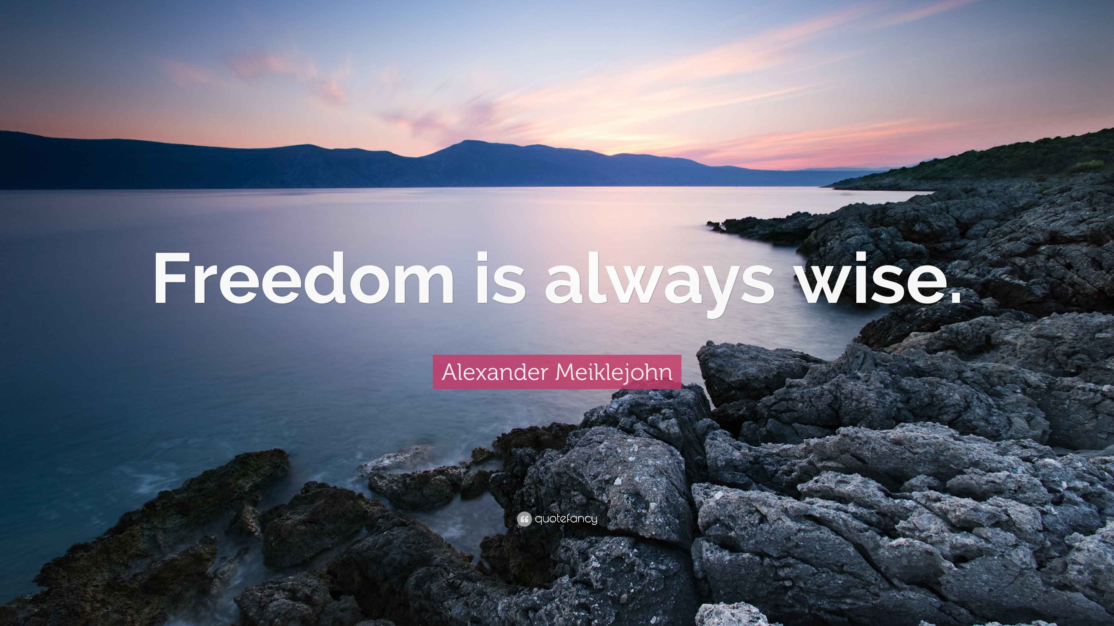 Alexander Meiklejohn Quote: “Freedom is always wise.”