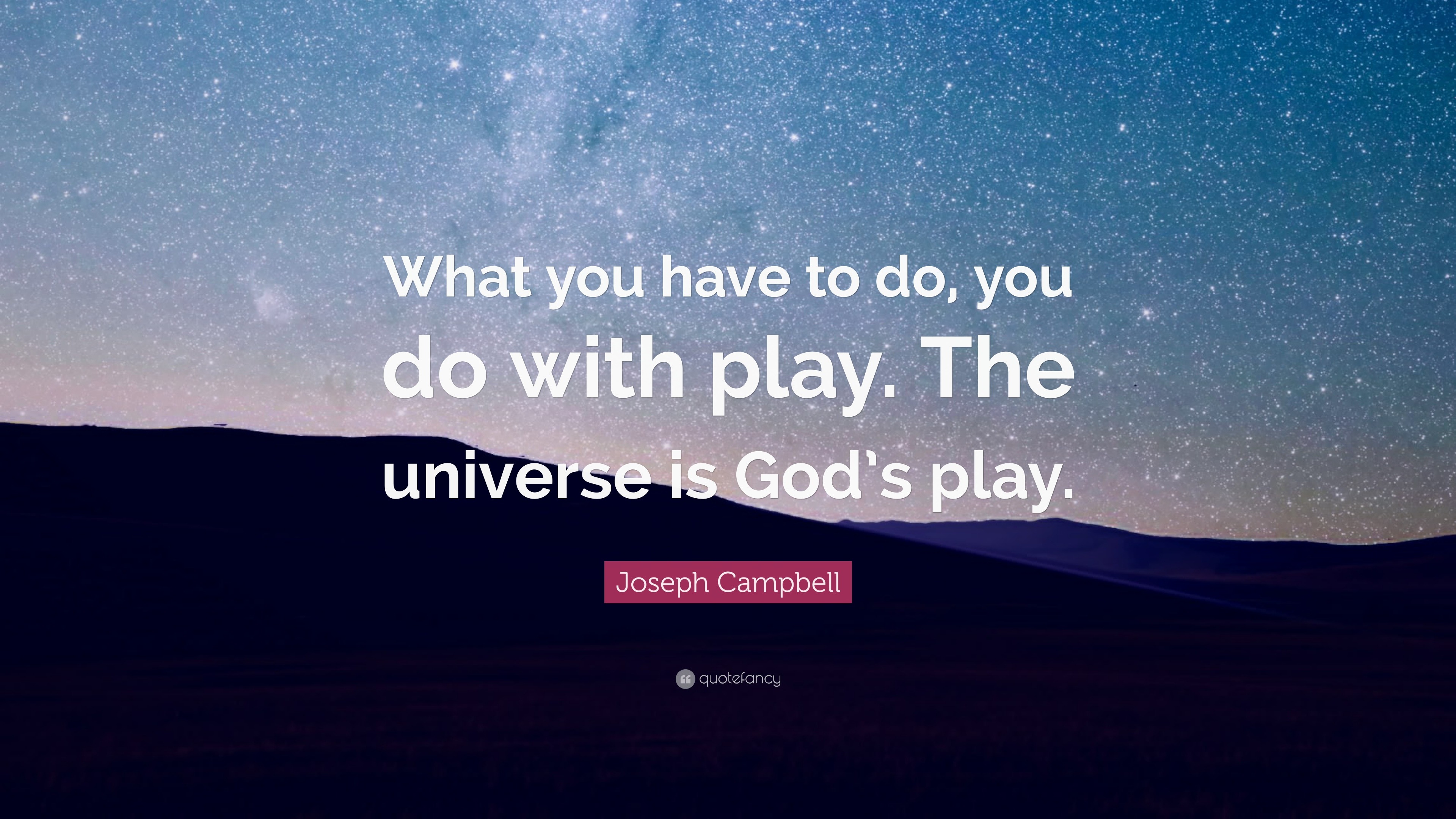 Joseph Campbell Quote: “What you have to do, you do with play. The ...