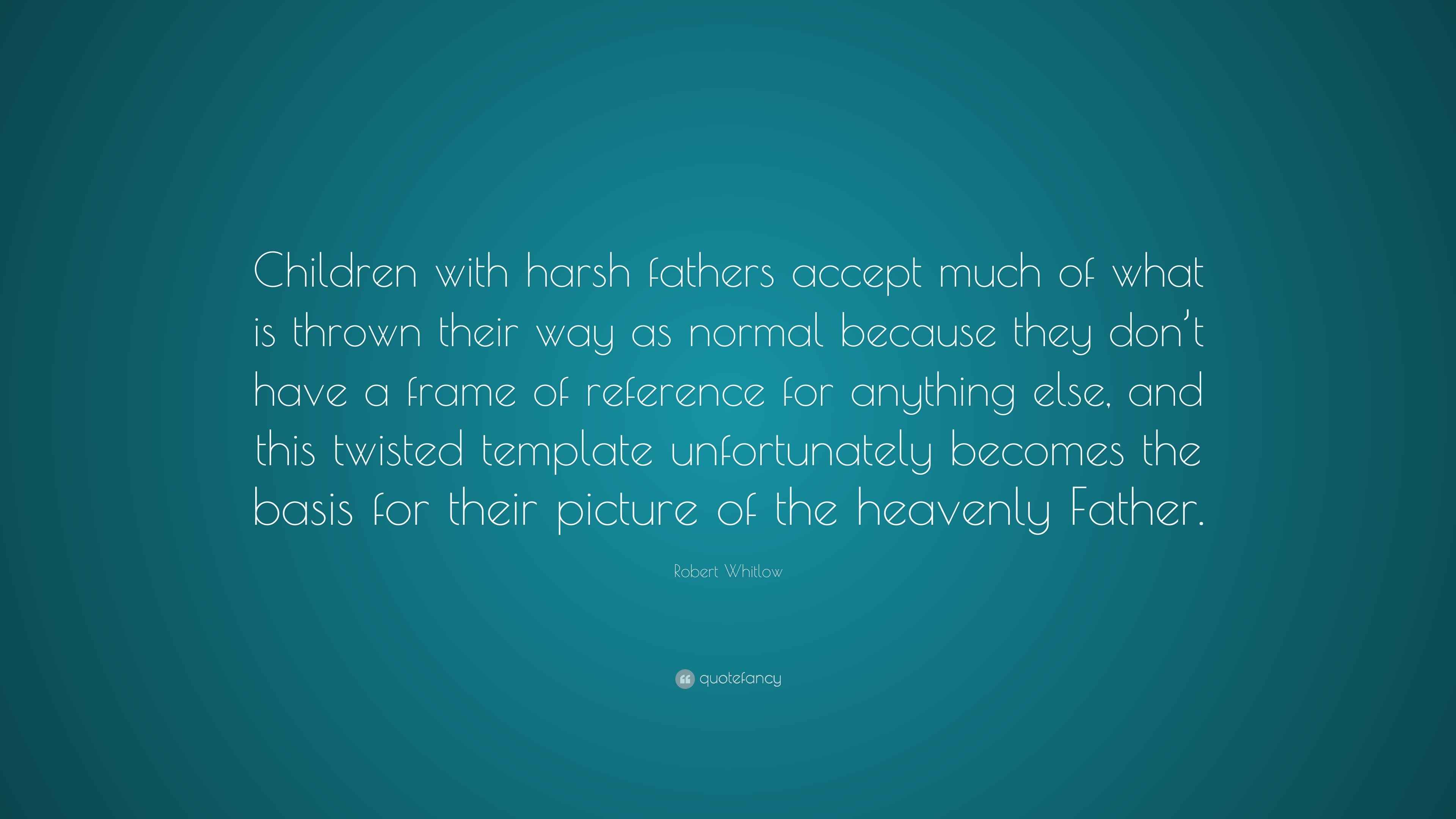 Robert Whitlow Quote: “Children with harsh fathers accept much of what ...