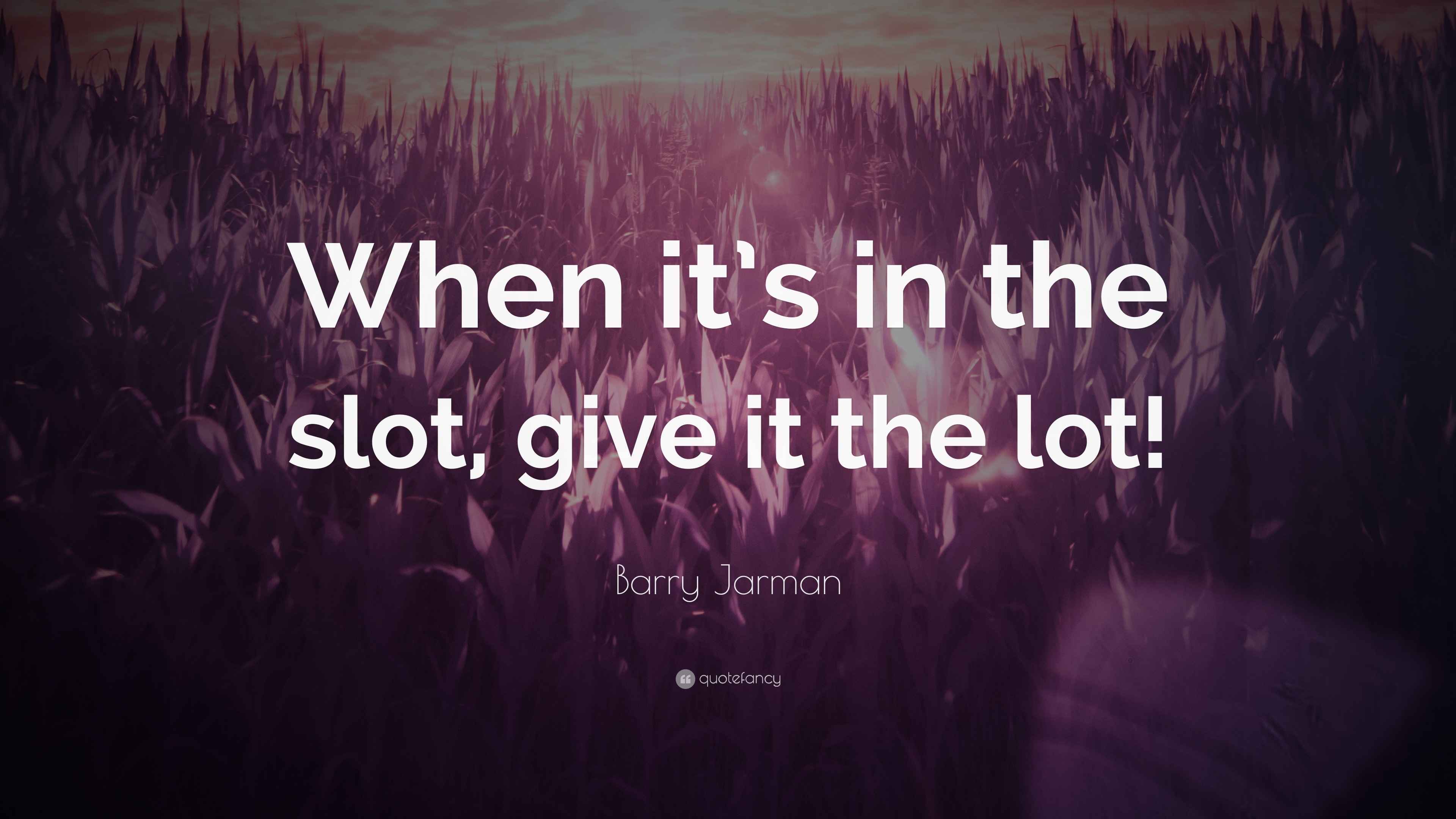 Barry Jarman Quote: “When it’s in the slot, give it the lot!”