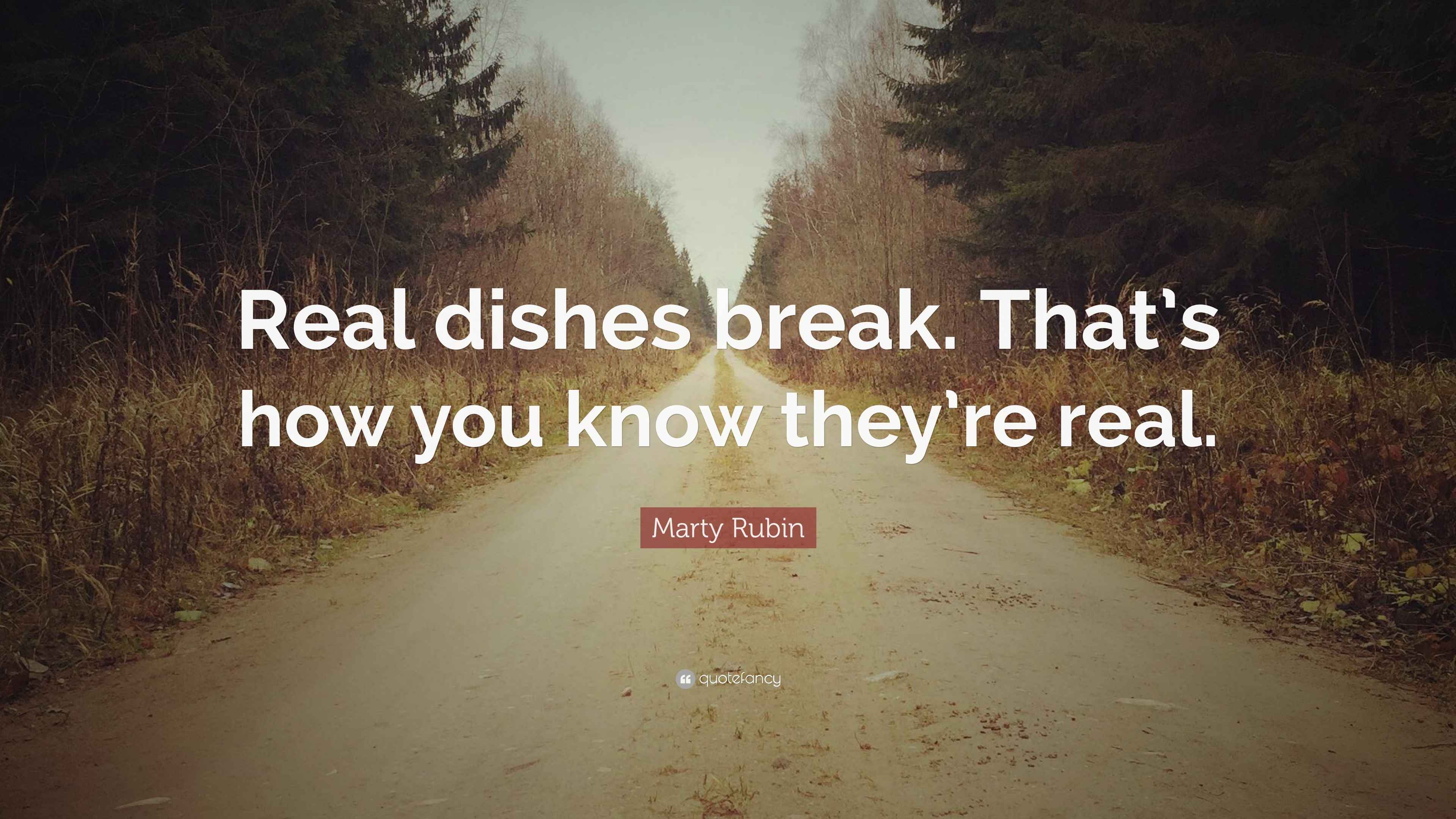 Marty Rubin Quote: “Real dishes break. That’s how you know they’re real.”