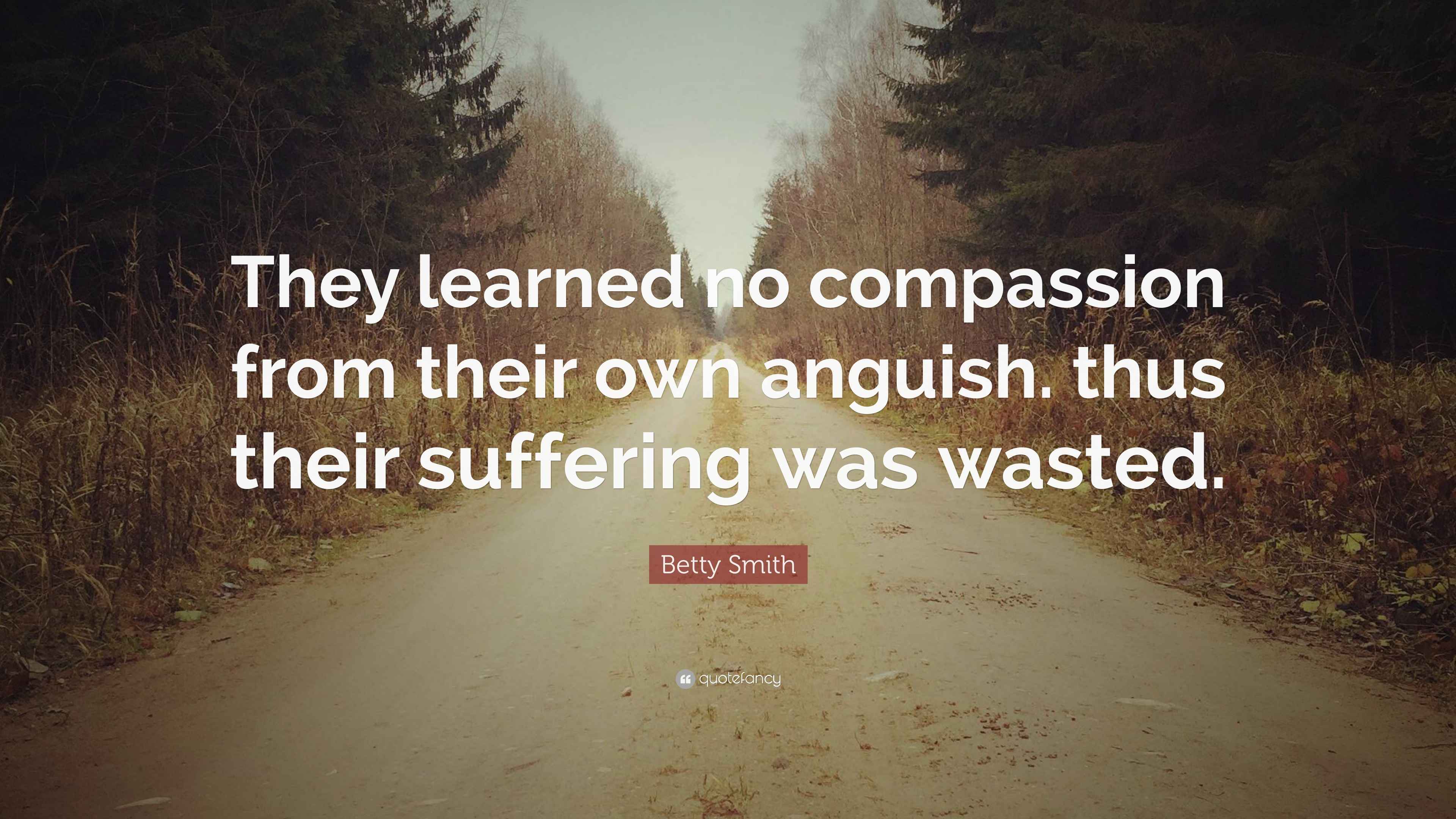 Betty Smith Quote: “They learned no compassion from their own anguish ...
