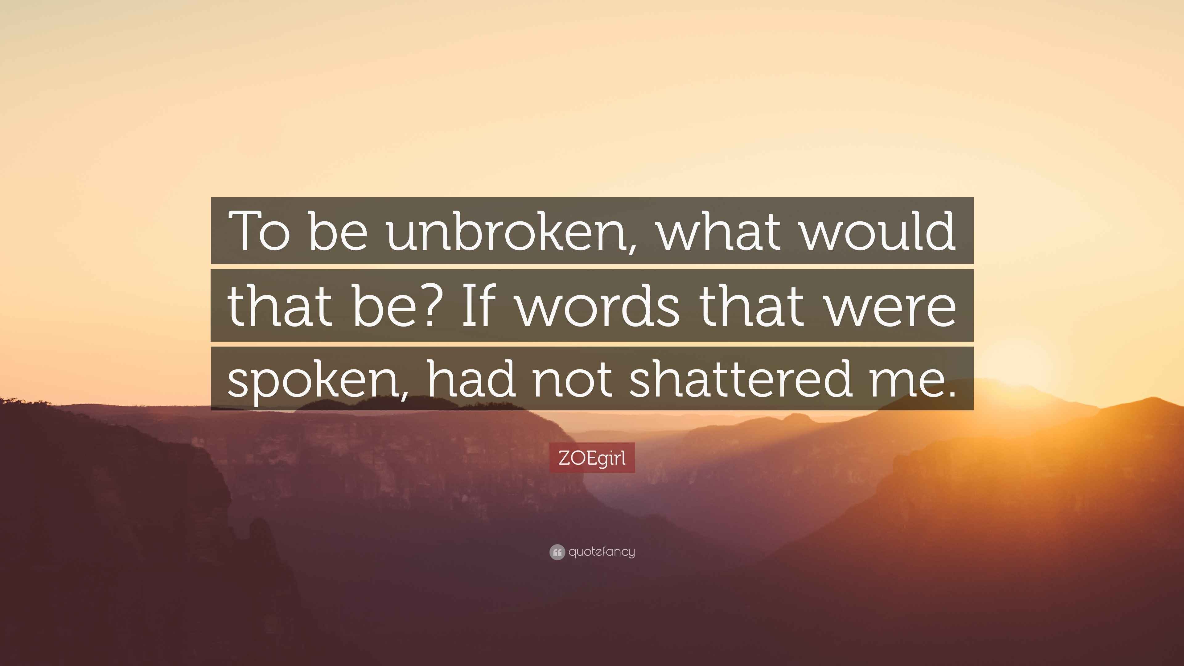 ZOEgirl Quote: “To be unbroken, what would that be? If words that were ...
