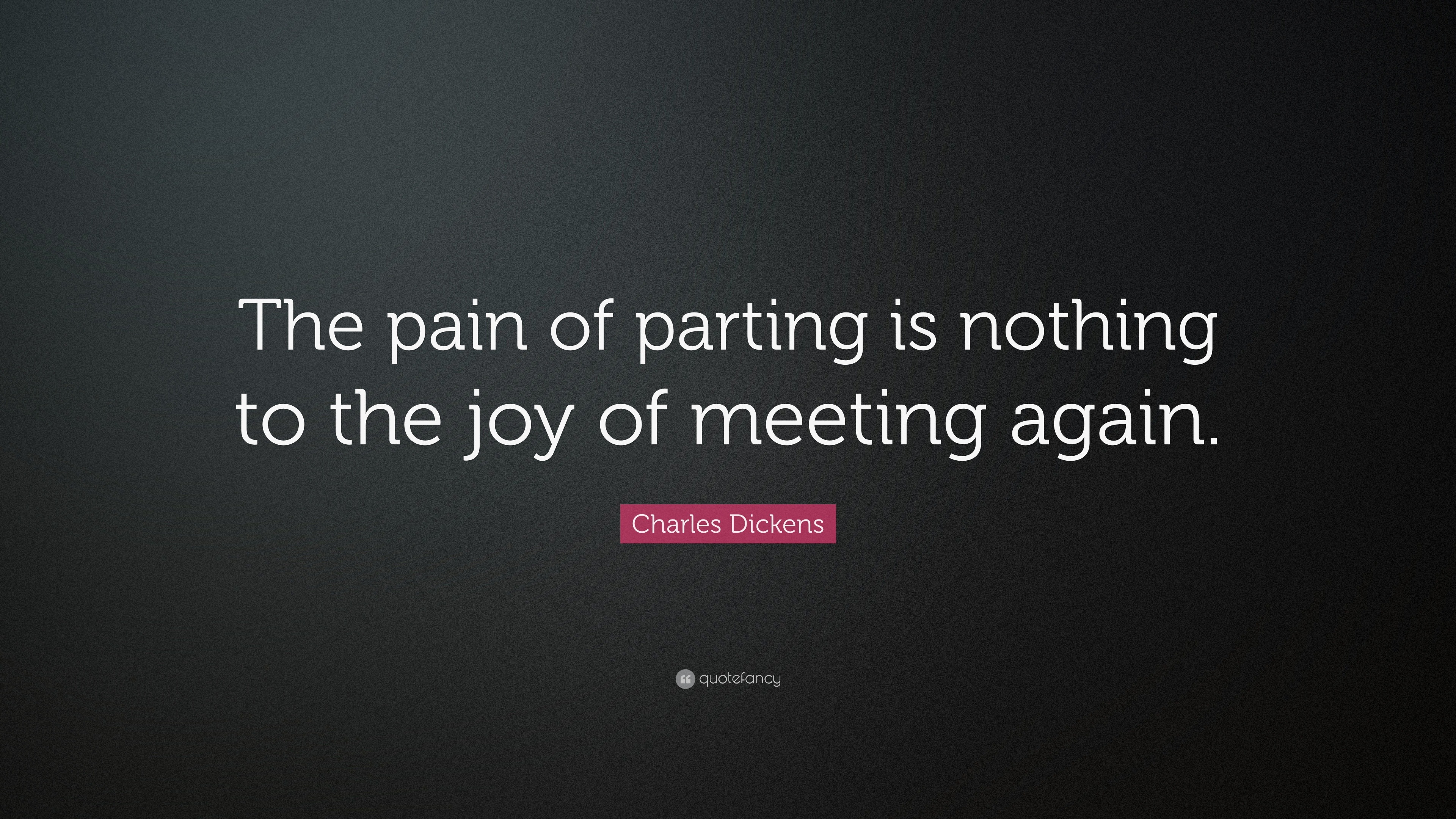 Charles Dickens Quote: “The pain of parting is nothing to the joy of ...