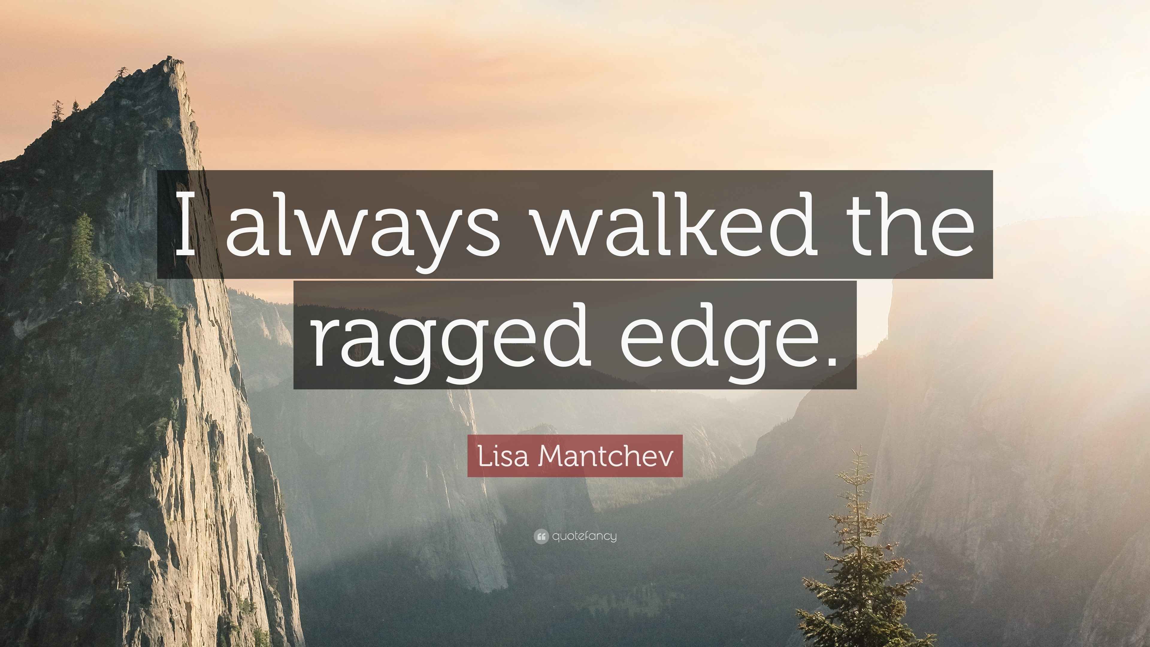 Lisa Mantchev Quote: “I always walked the ragged edge.”