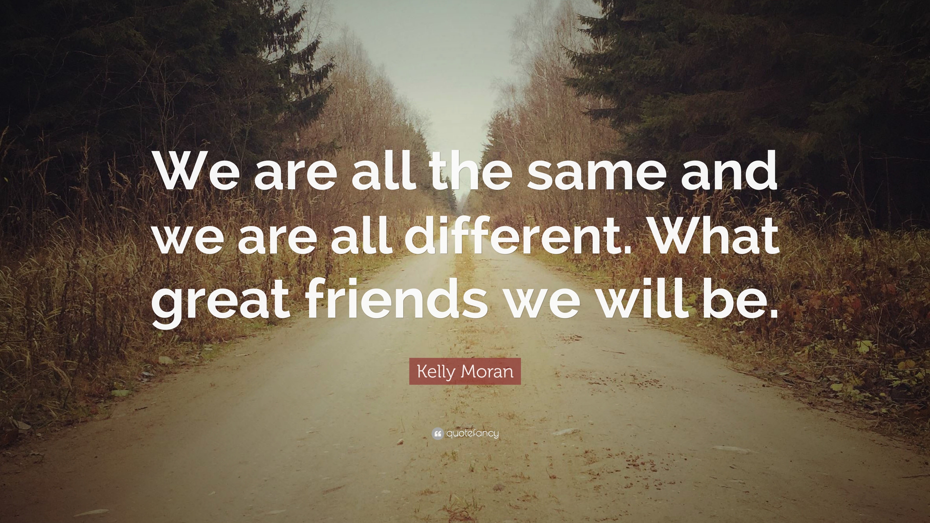 Kelly Moran Quote: “We are all the same and we are all different. What ...