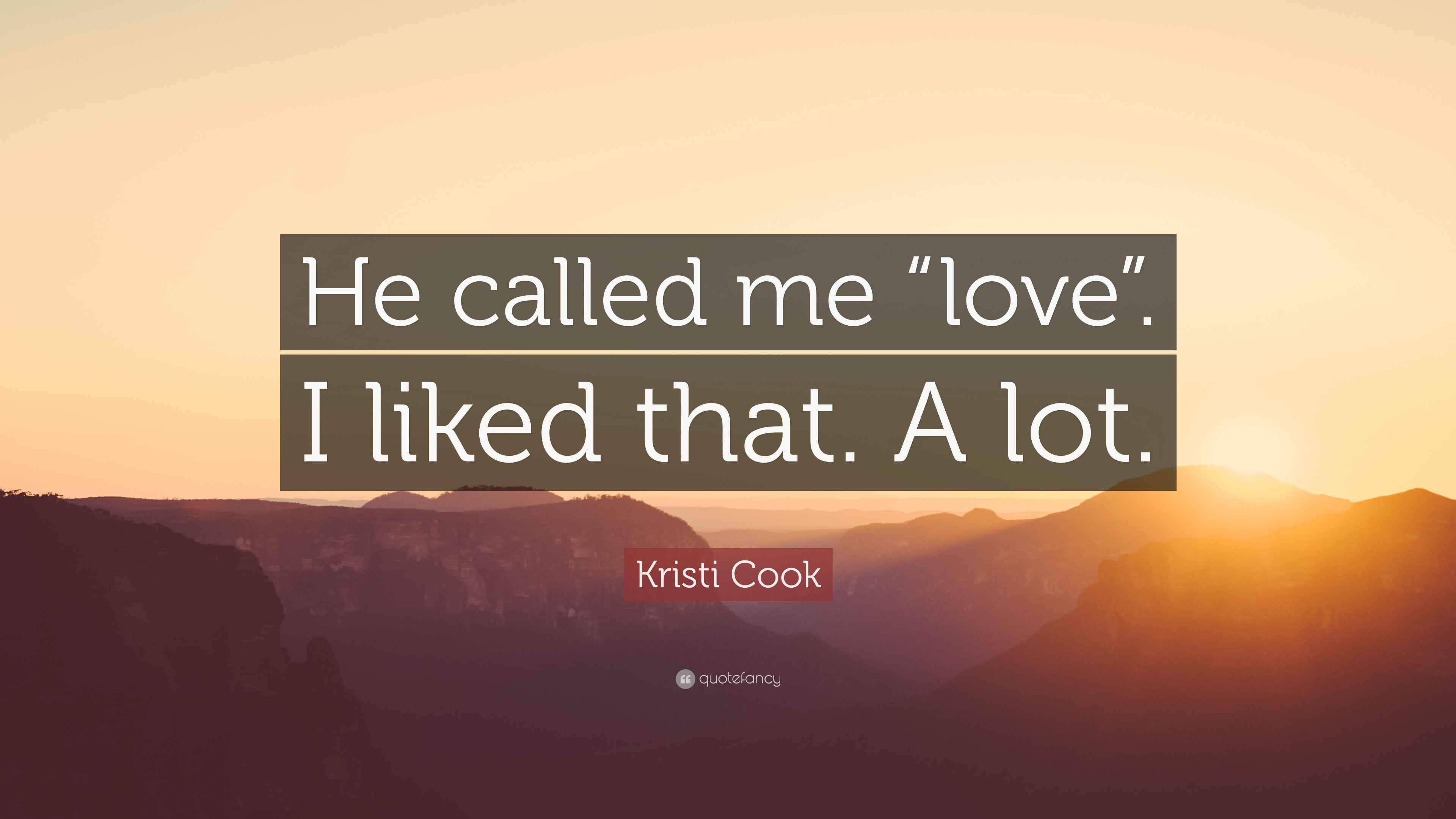 Kristi Cook Quote: “He called me “love”. I liked that. A lot.”