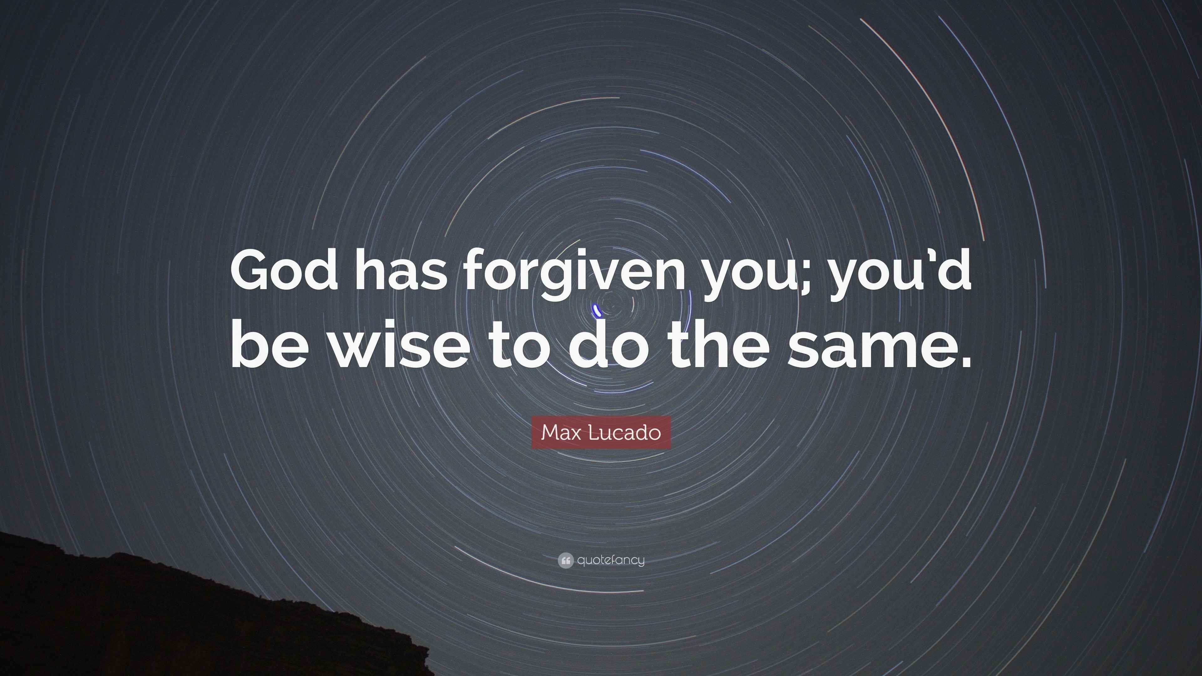 Max Lucado Quote: “God has forgiven you; you’d be wise to do the same.”