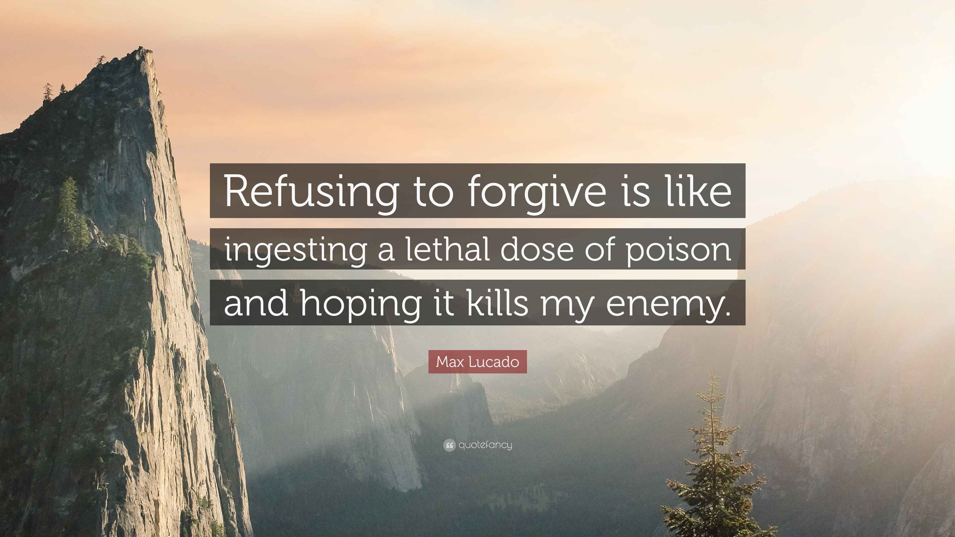 Max Lucado Quote: “Refusing to forgive is like ingesting a lethal dose ...