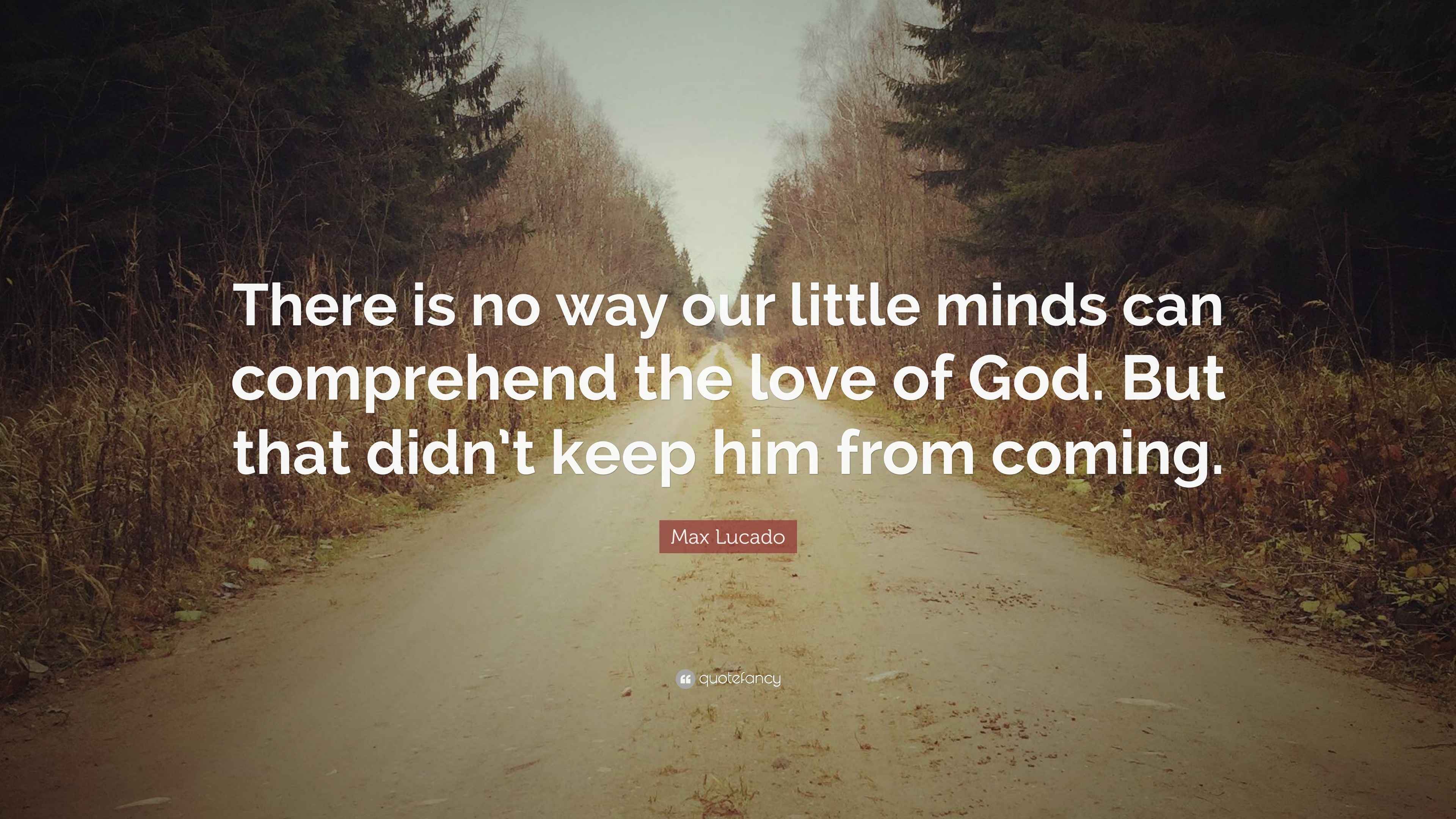 Max Lucado Quote: “There is no way our little minds can comprehend the ...
