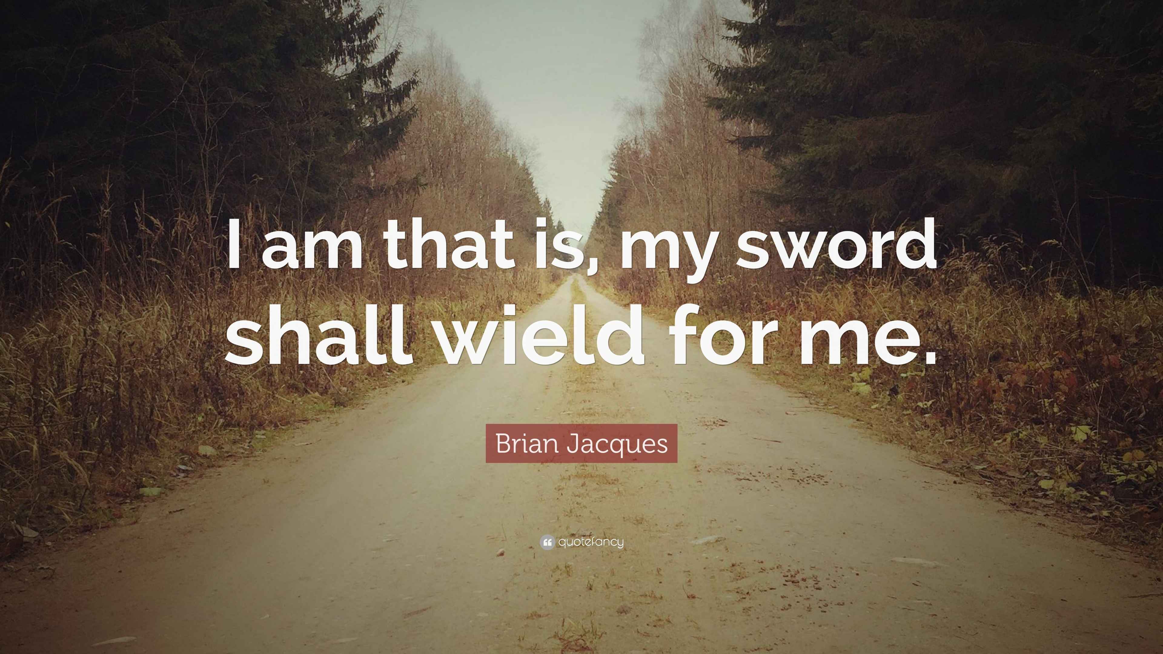 Brian Jacques Quote: “I am that is, my sword shall wield for me.”
