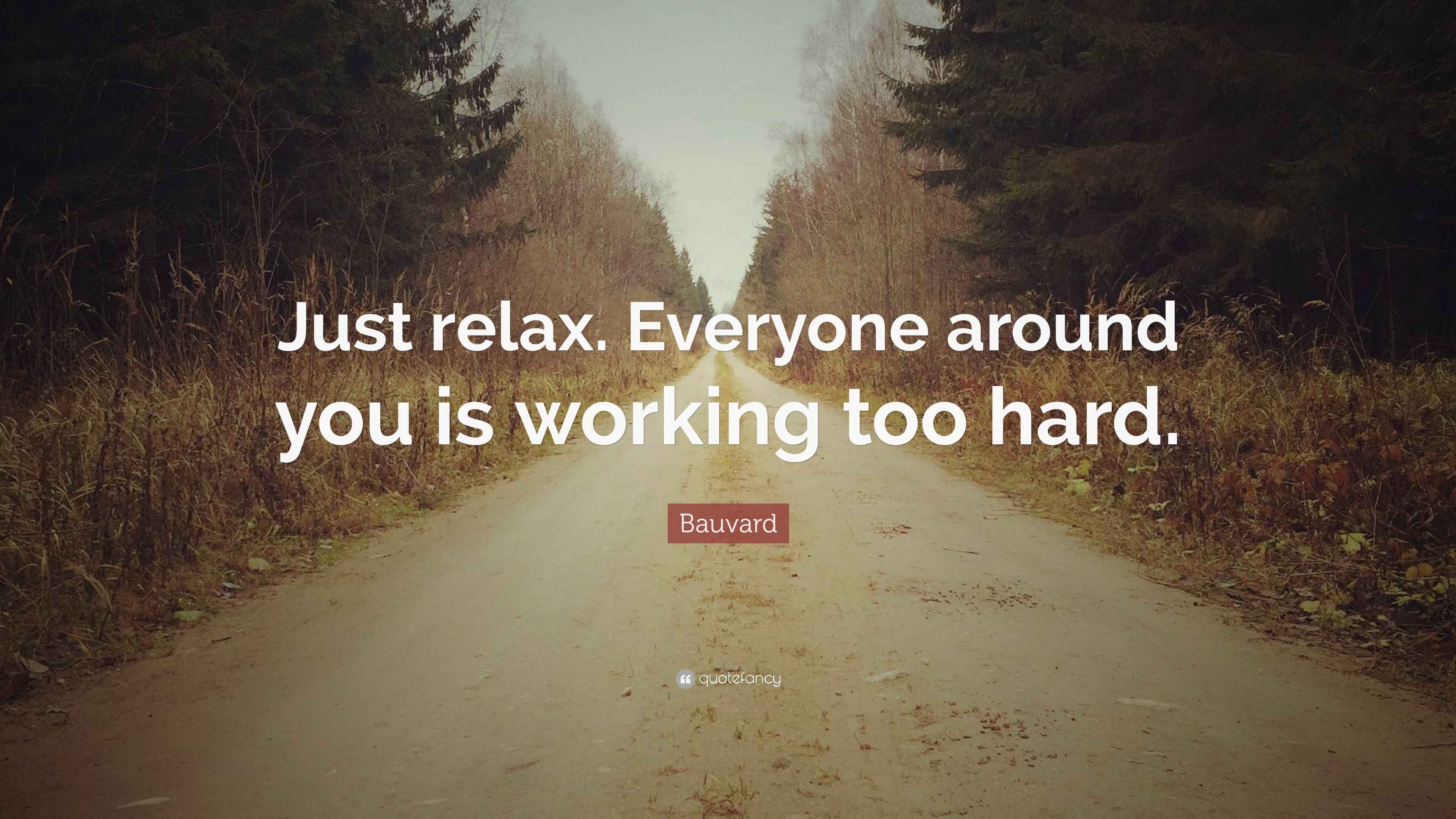 Bauvard Quote: “Just relax. Everyone around you is working too hard.”