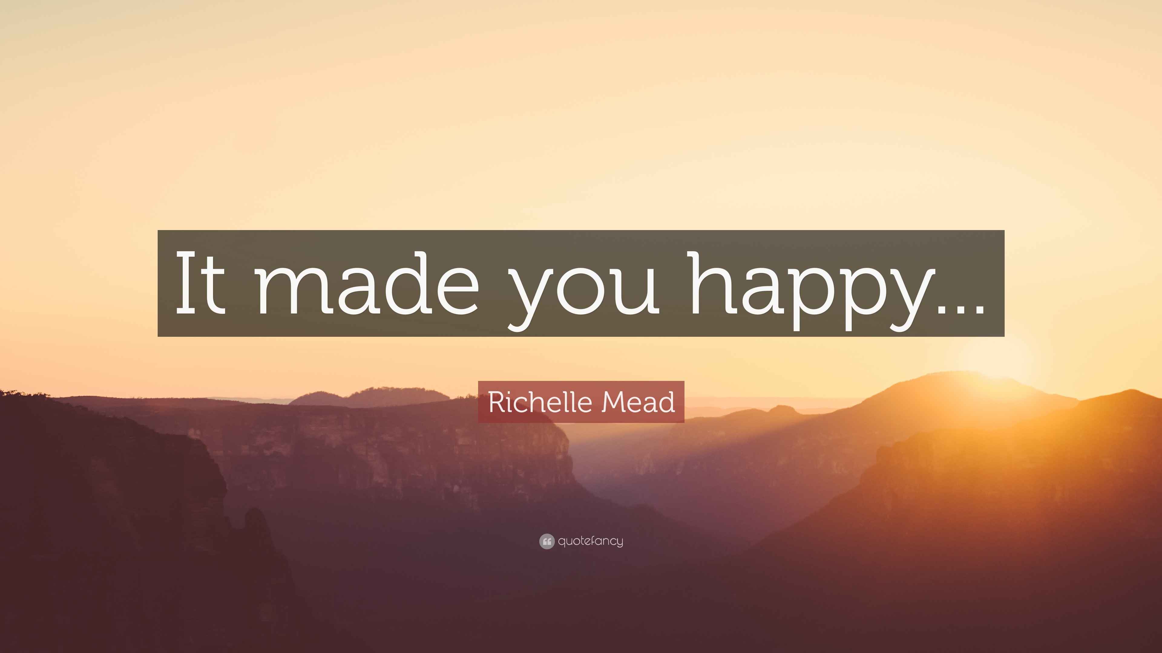Richelle Mead Quote: “It made you happy...”